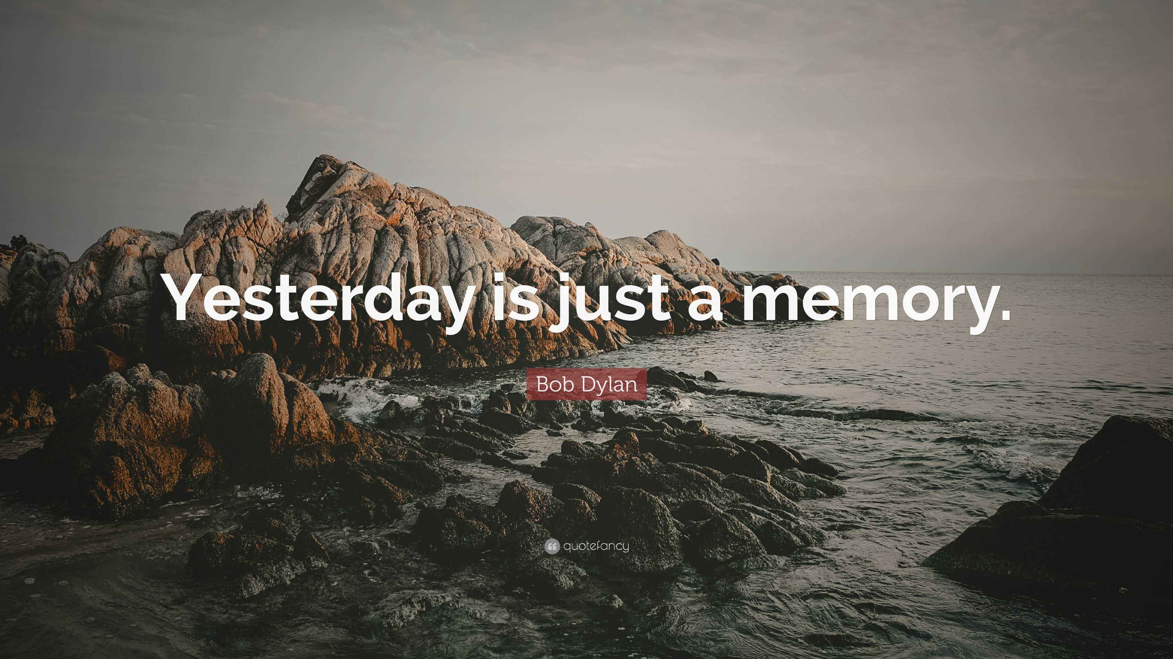 Bob Dylan Quote: “Yesterday is just a memory.”
