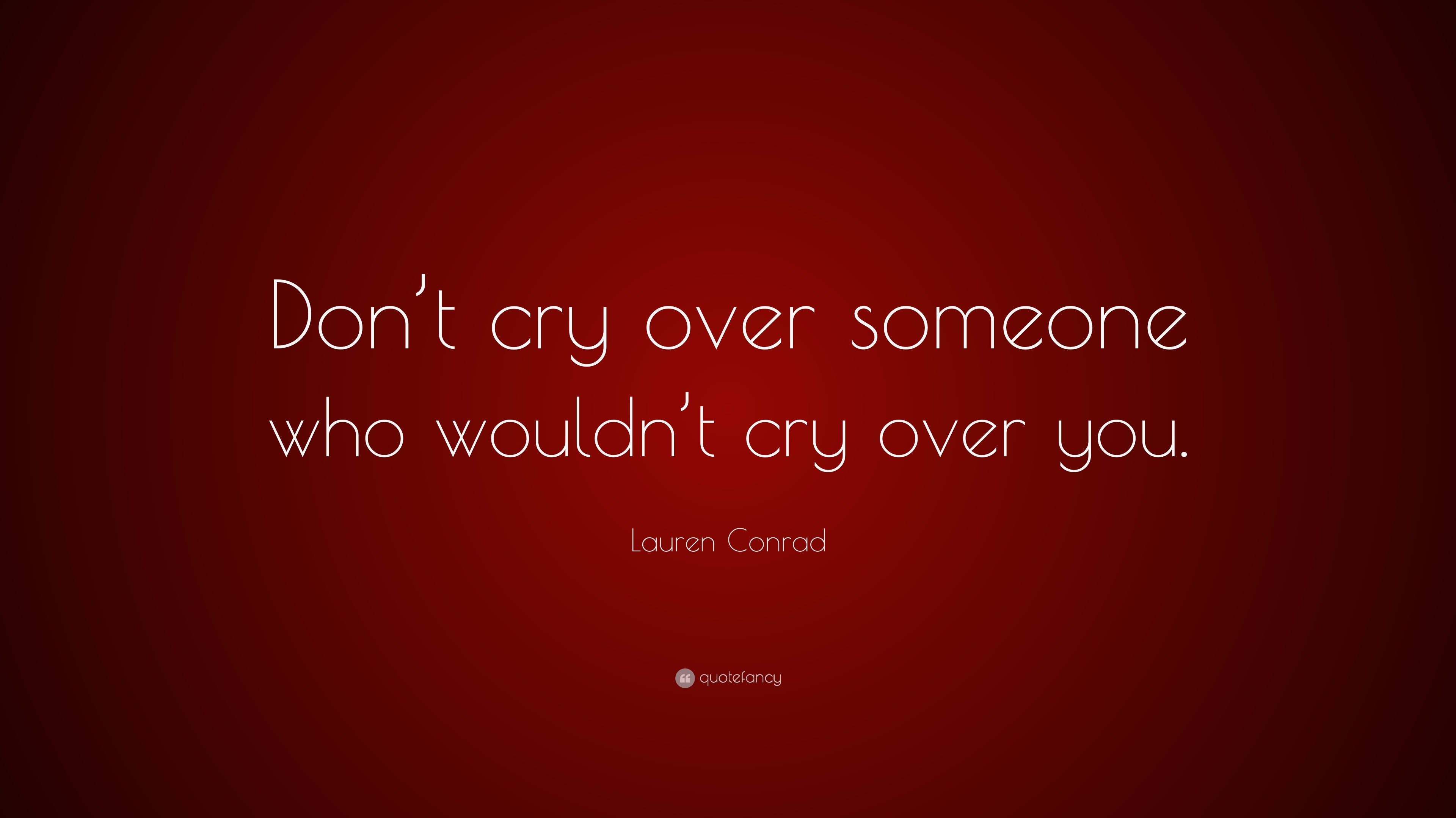 Lauren Conrad Quote: “Don’t cry over someone who wouldn’t cry over you.”