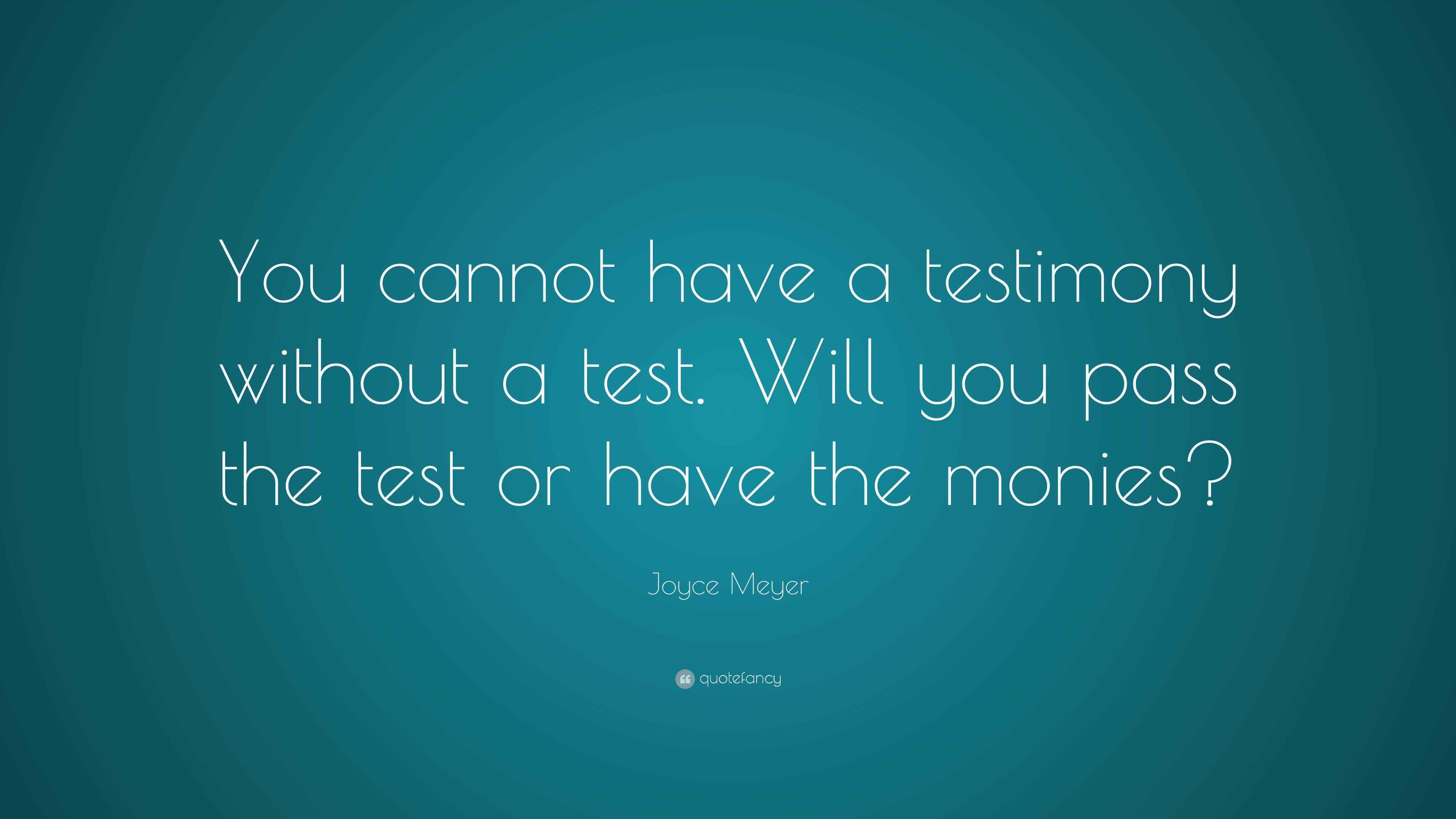 Joyce Meyer Quote: “You cannot have a testimony without a test. Will ...