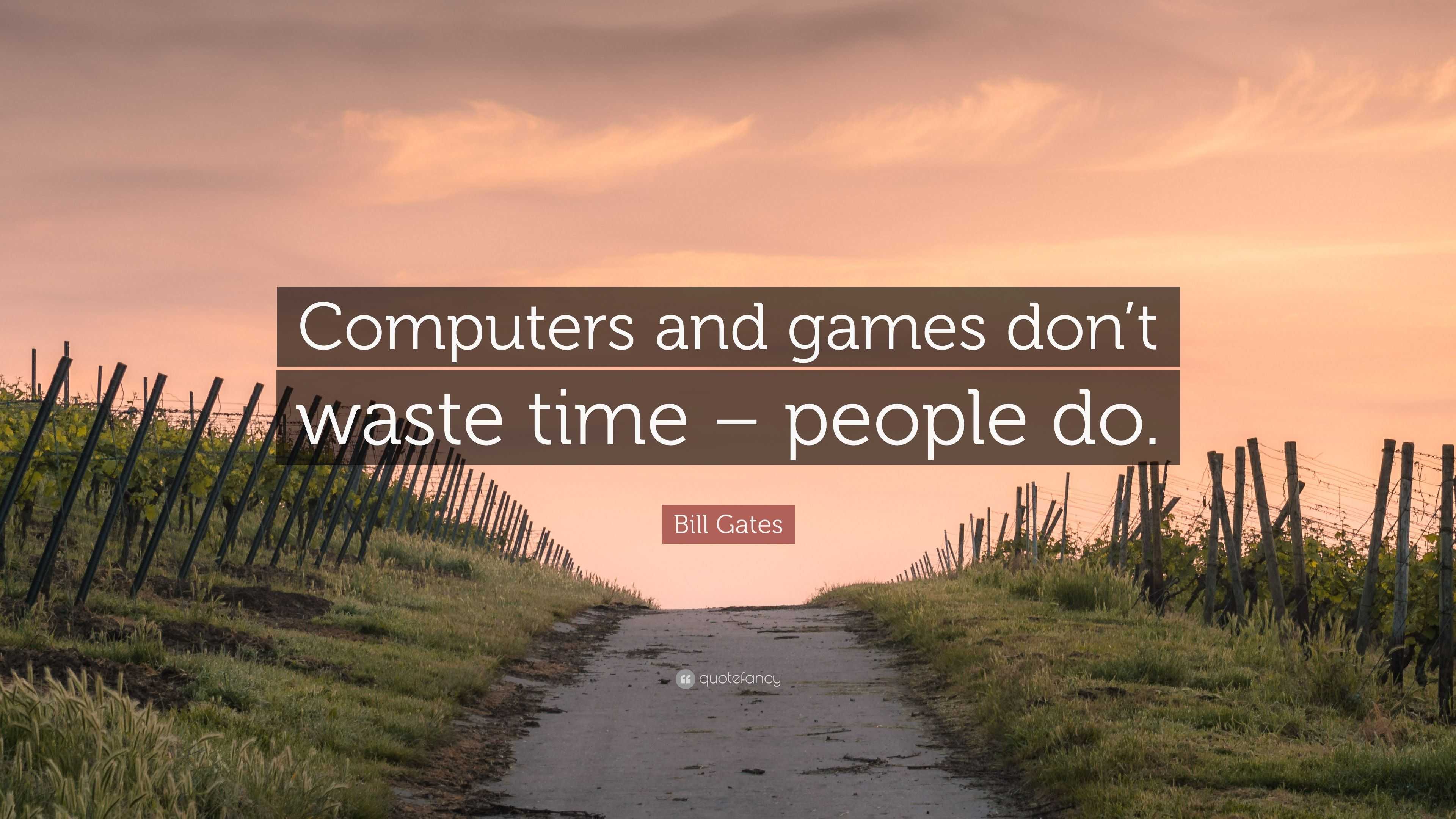 Bill Gates Quote: “Computers and games don’t waste time – people do.”