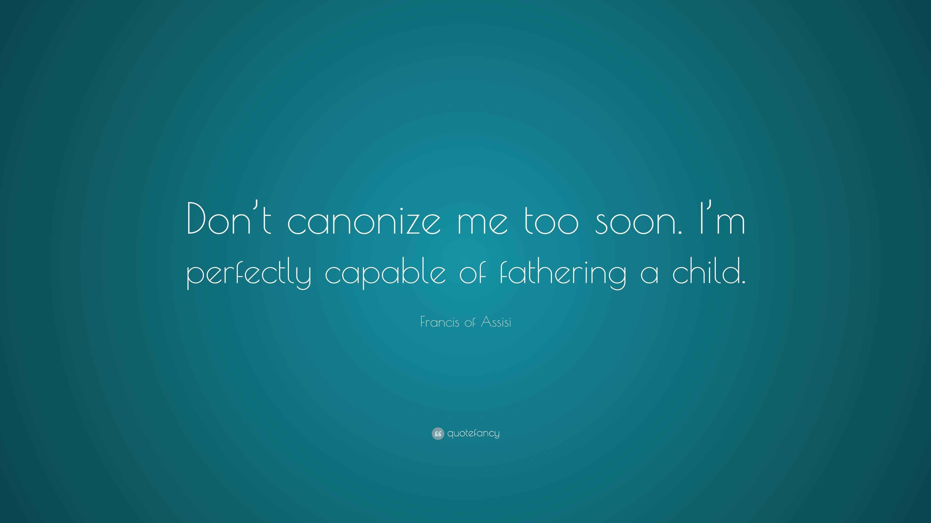 Francis of Assisi Quote: “Don’t canonize me too soon. I’m perfectly ...