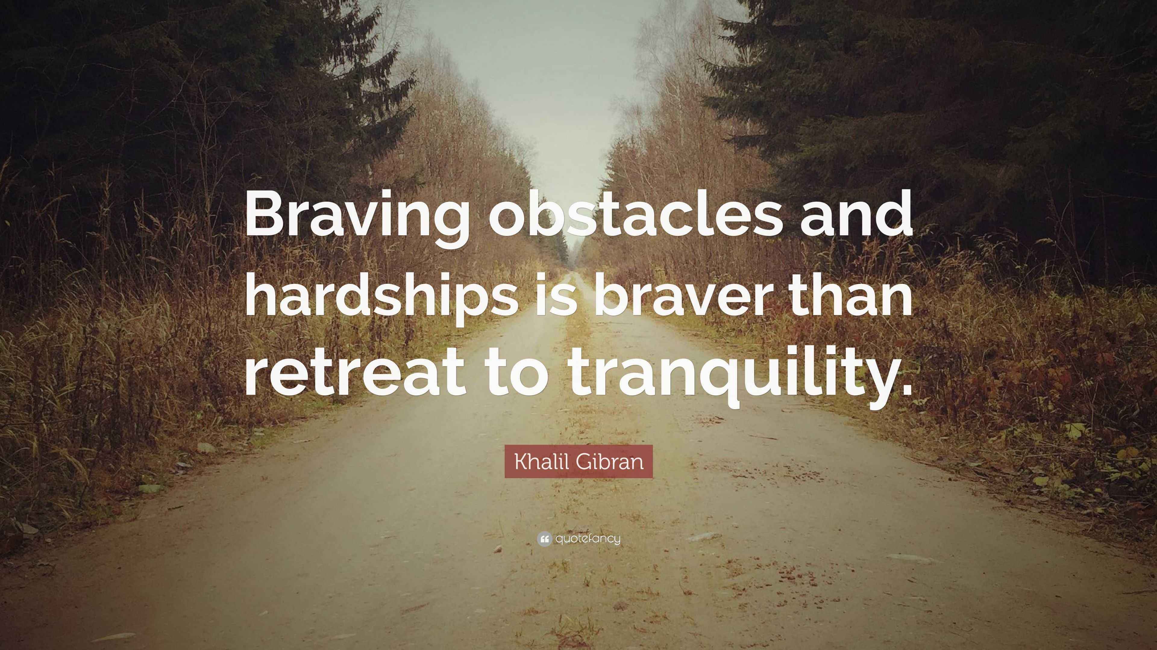 Khalil Gibran Quote: “Braving obstacles and hardships is braver than ...