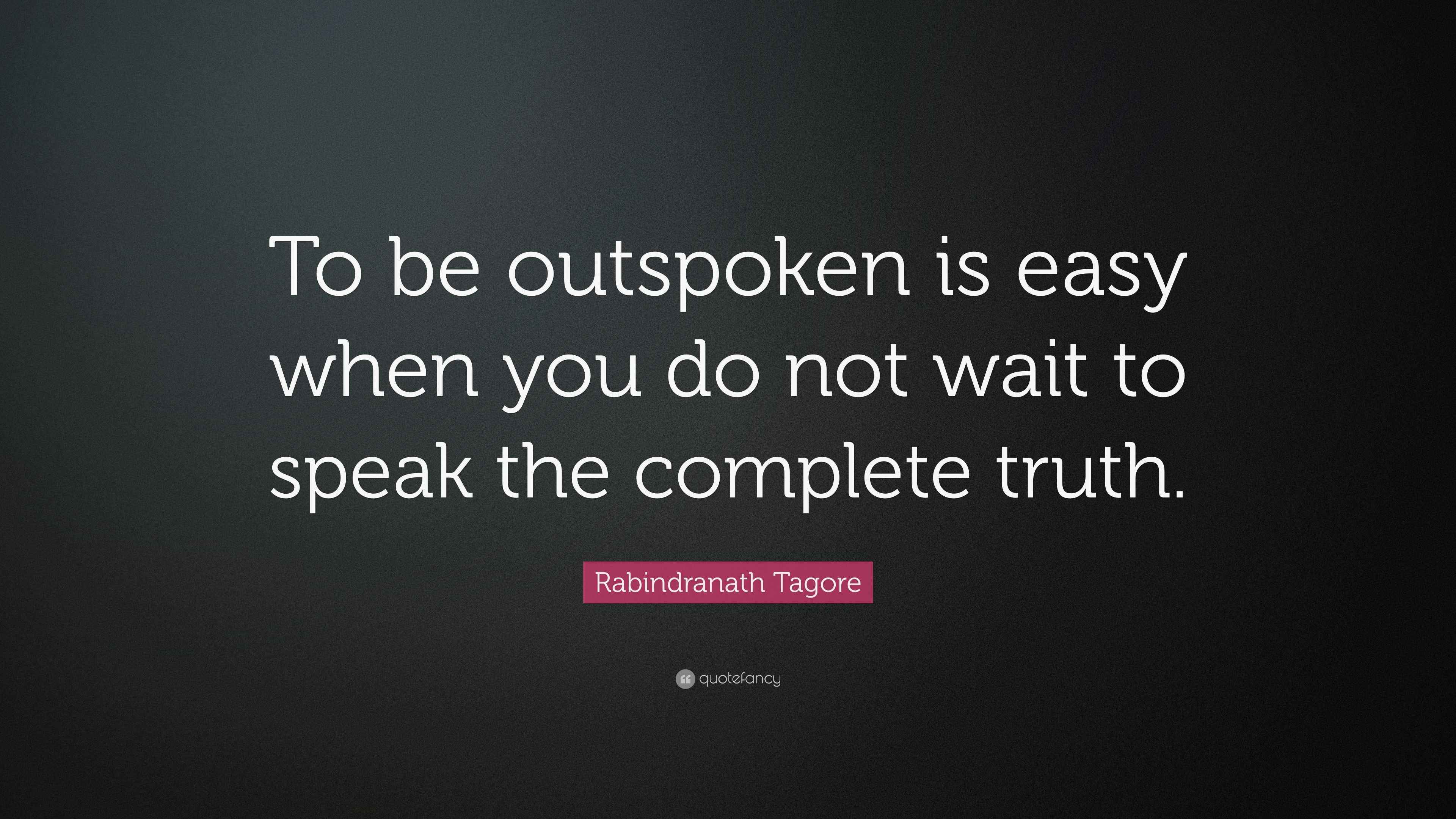 Rabindranath Tagore Quote: “To be outspoken is easy when you do not ...