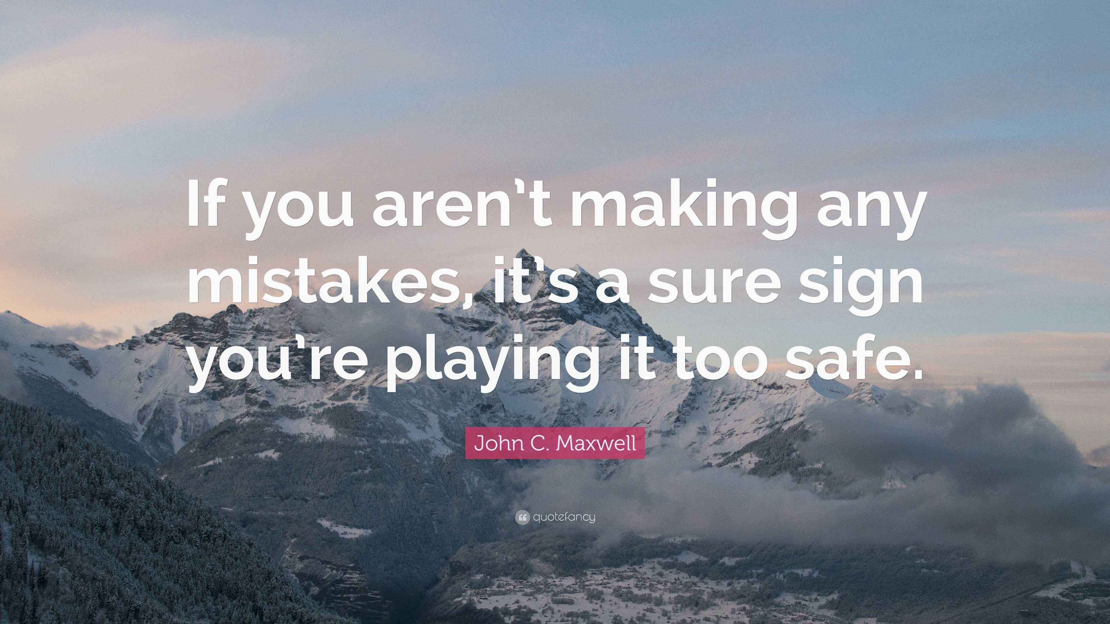 John C. Maxwell Quote: “If you aren’t making any mistakes, it’s a sure ...