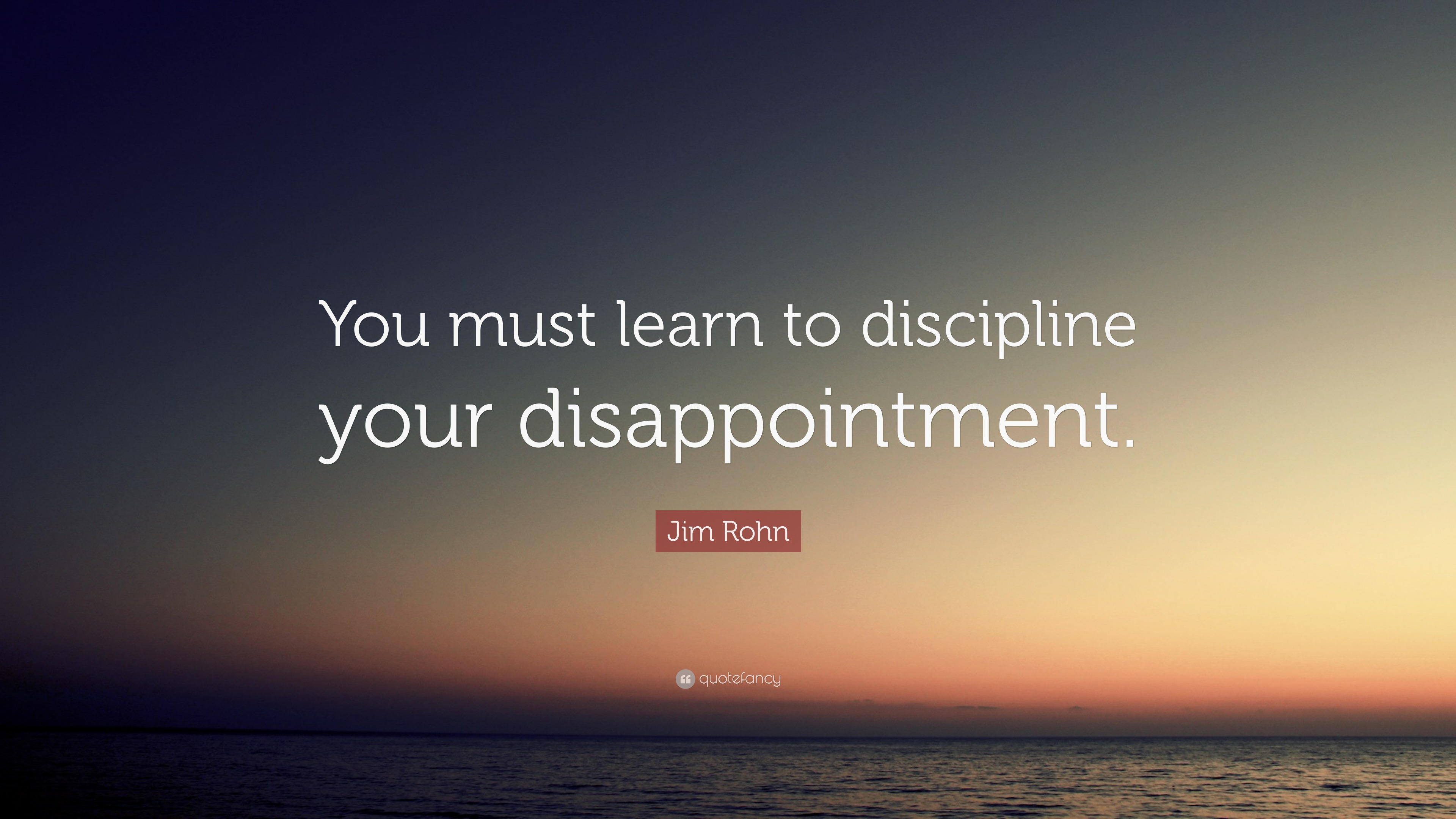 Jim Rohn Quote: “You must learn to discipline your disappointment.”