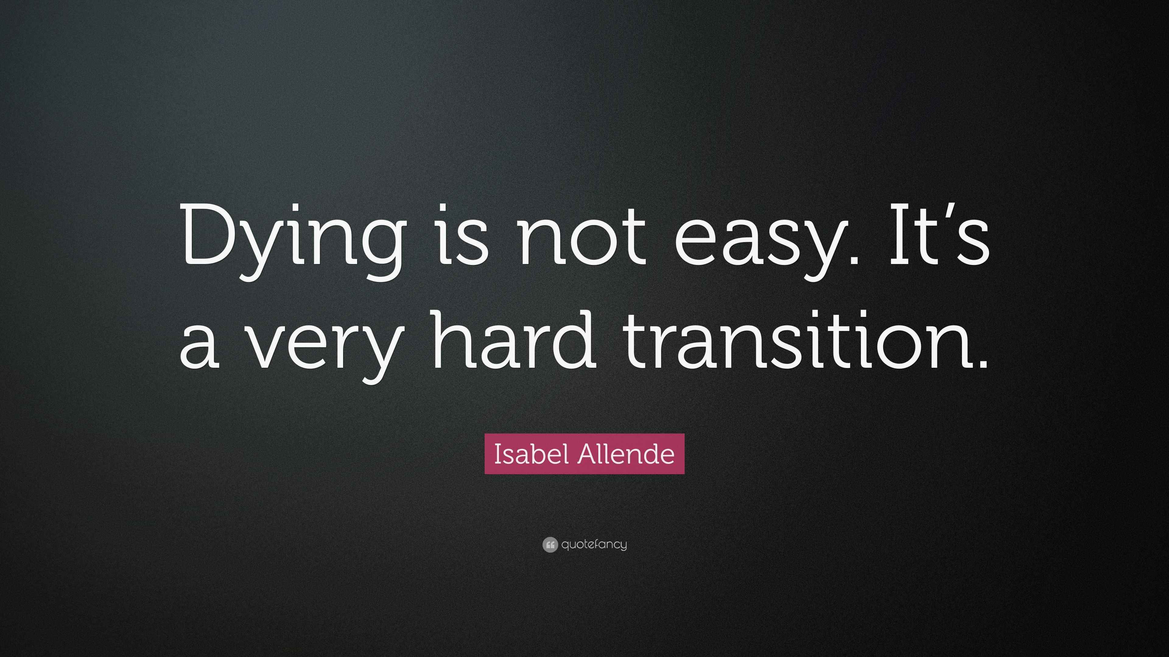 Isabel Allende Quote: “Dying is not easy. It’s a very hard transition.”