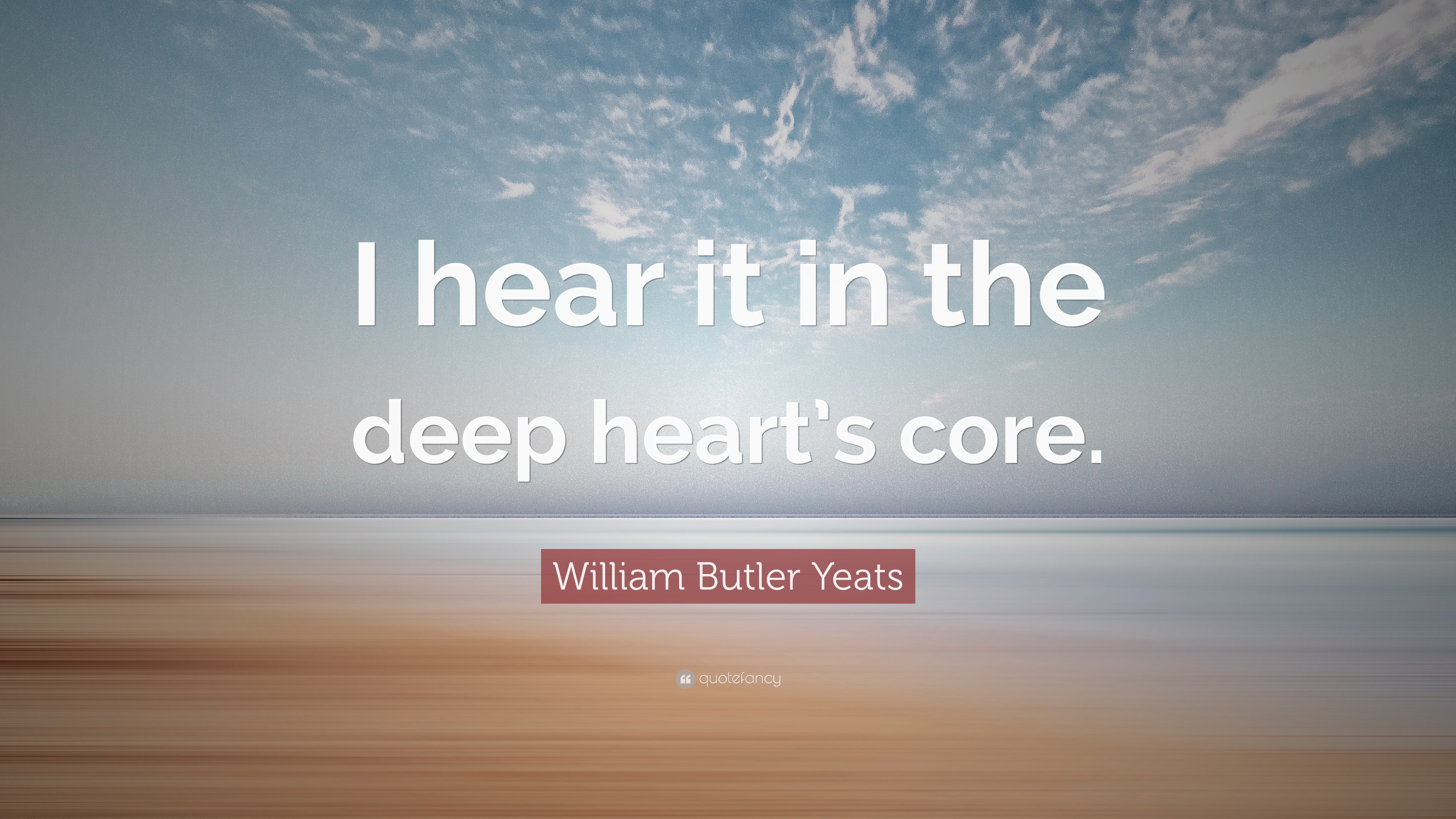 William Butler Yeats Quote: “I hear it in the deep heart’s core.”