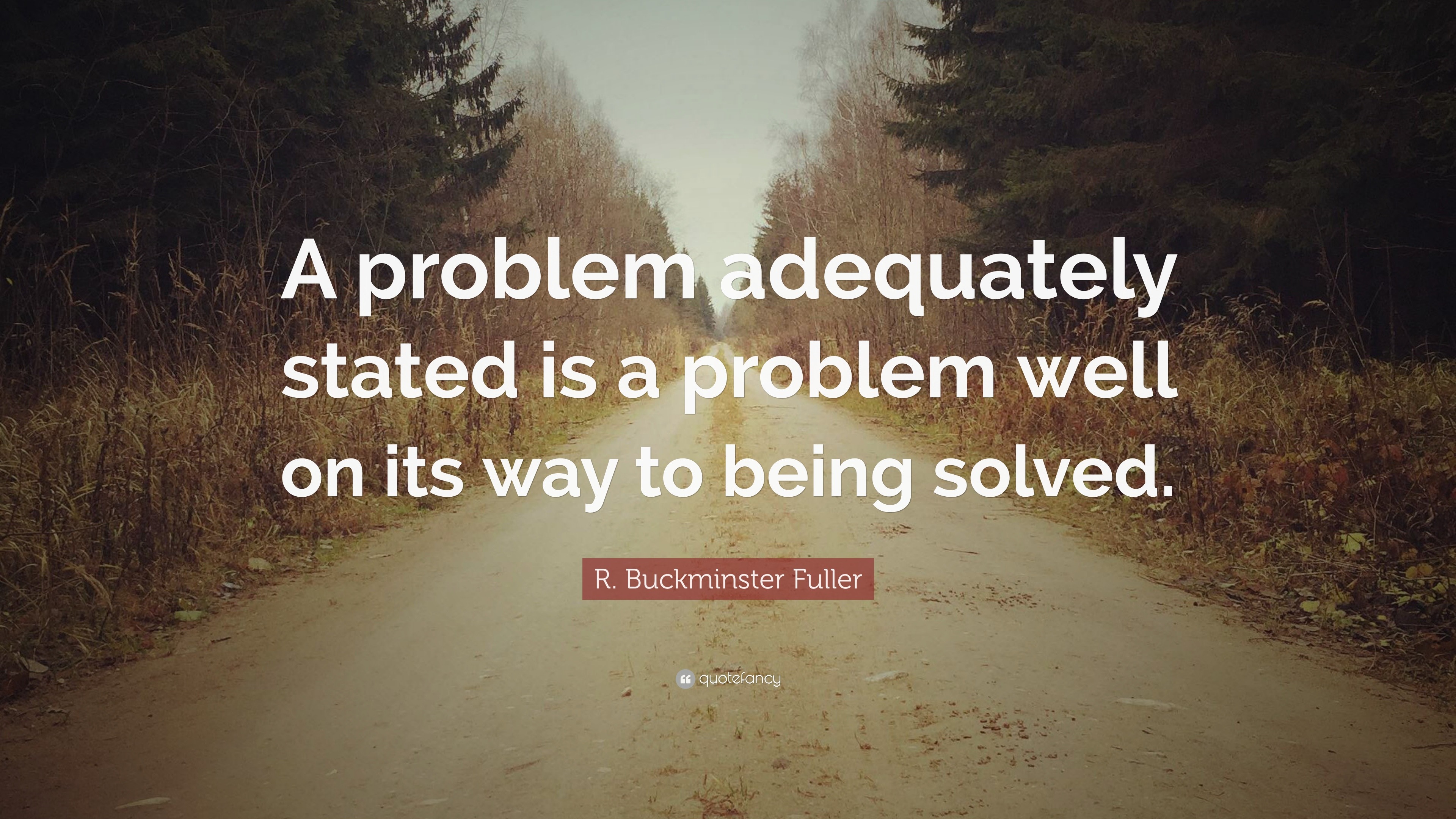 R. Buckminster Fuller Quote: “A problem adequately stated is a problem ...