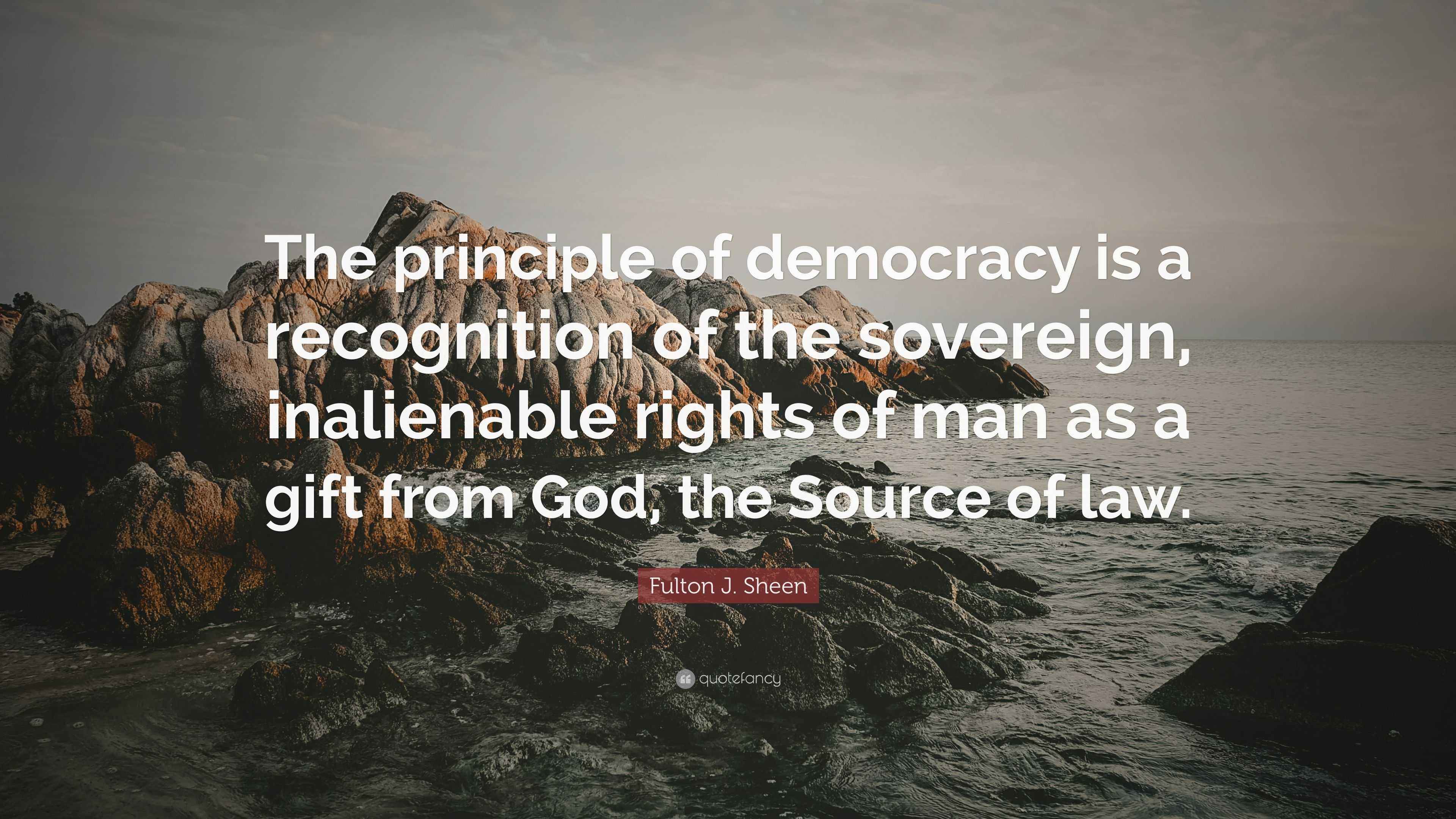 Fulton J. Sheen Quote: “The principle of democracy is a recognition of ...