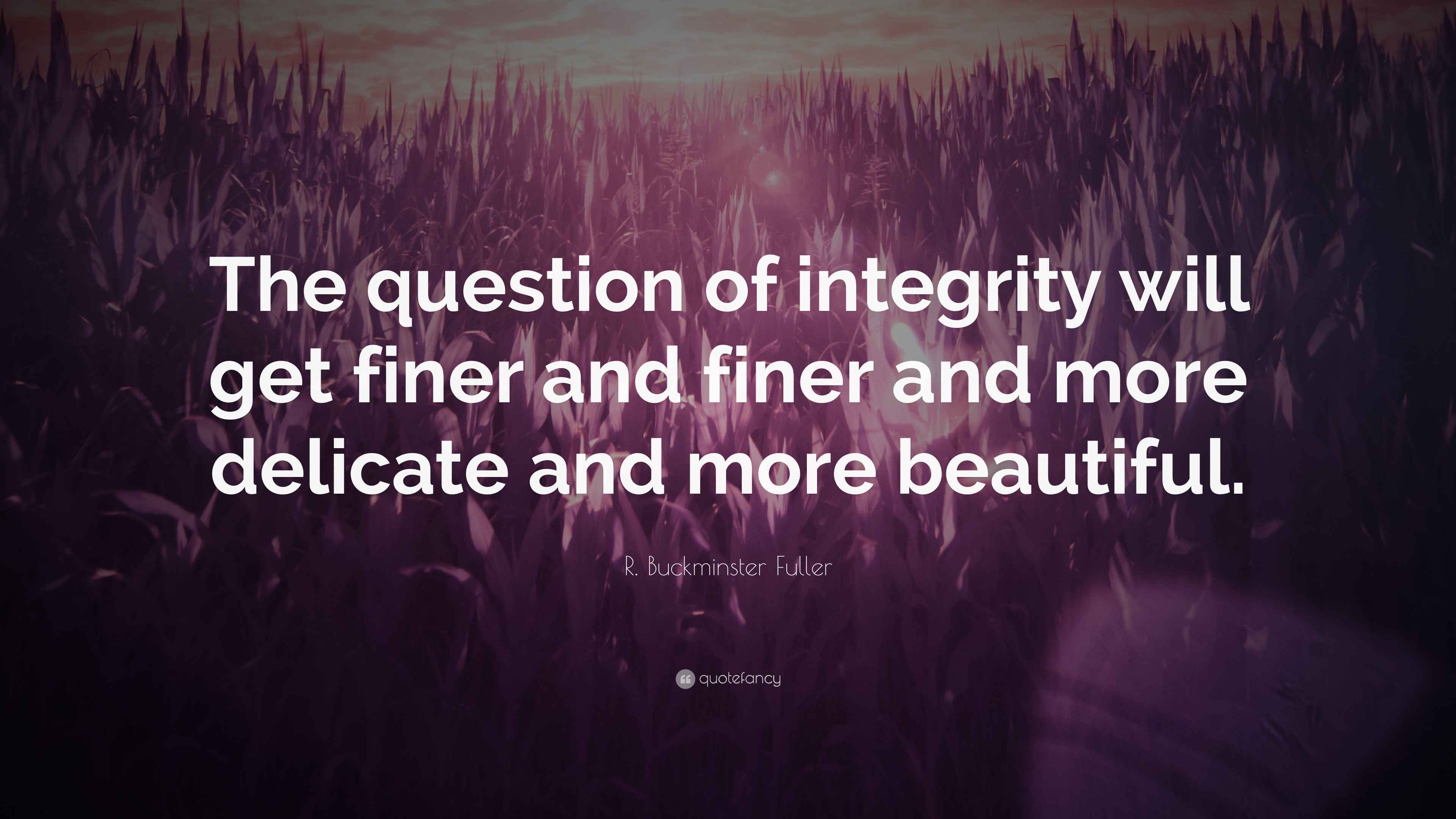 R. Buckminster Fuller Quote: “The question of integrity will get finer ...