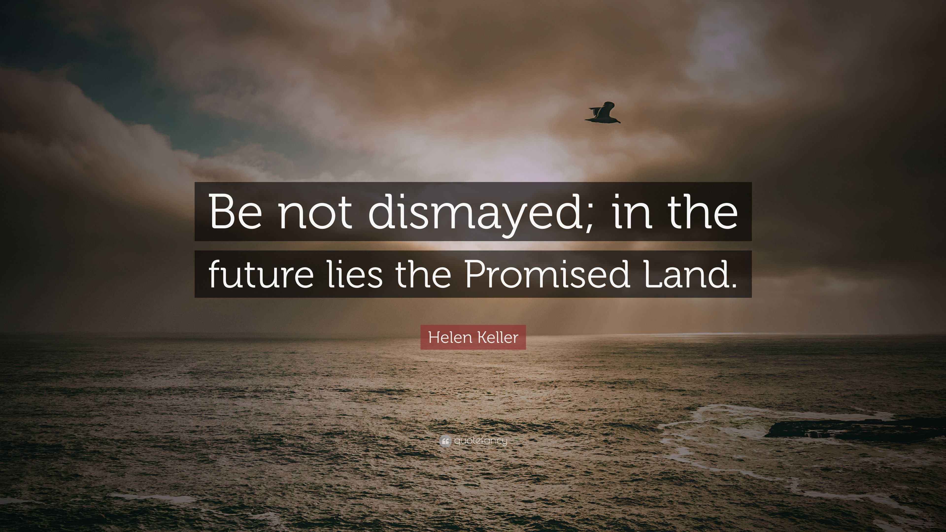 Helen Keller Quote: “Be not dismayed; in the future lies the Promised ...