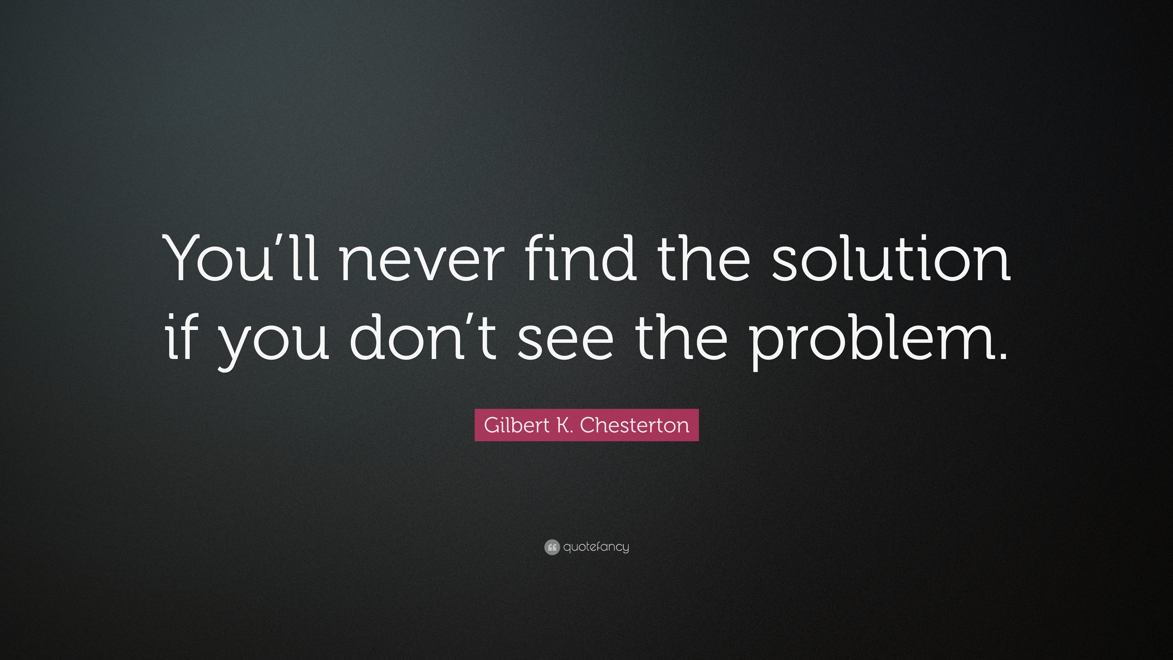 Gilbert K. Chesterton Quote: “You’ll never find the solution if you don ...