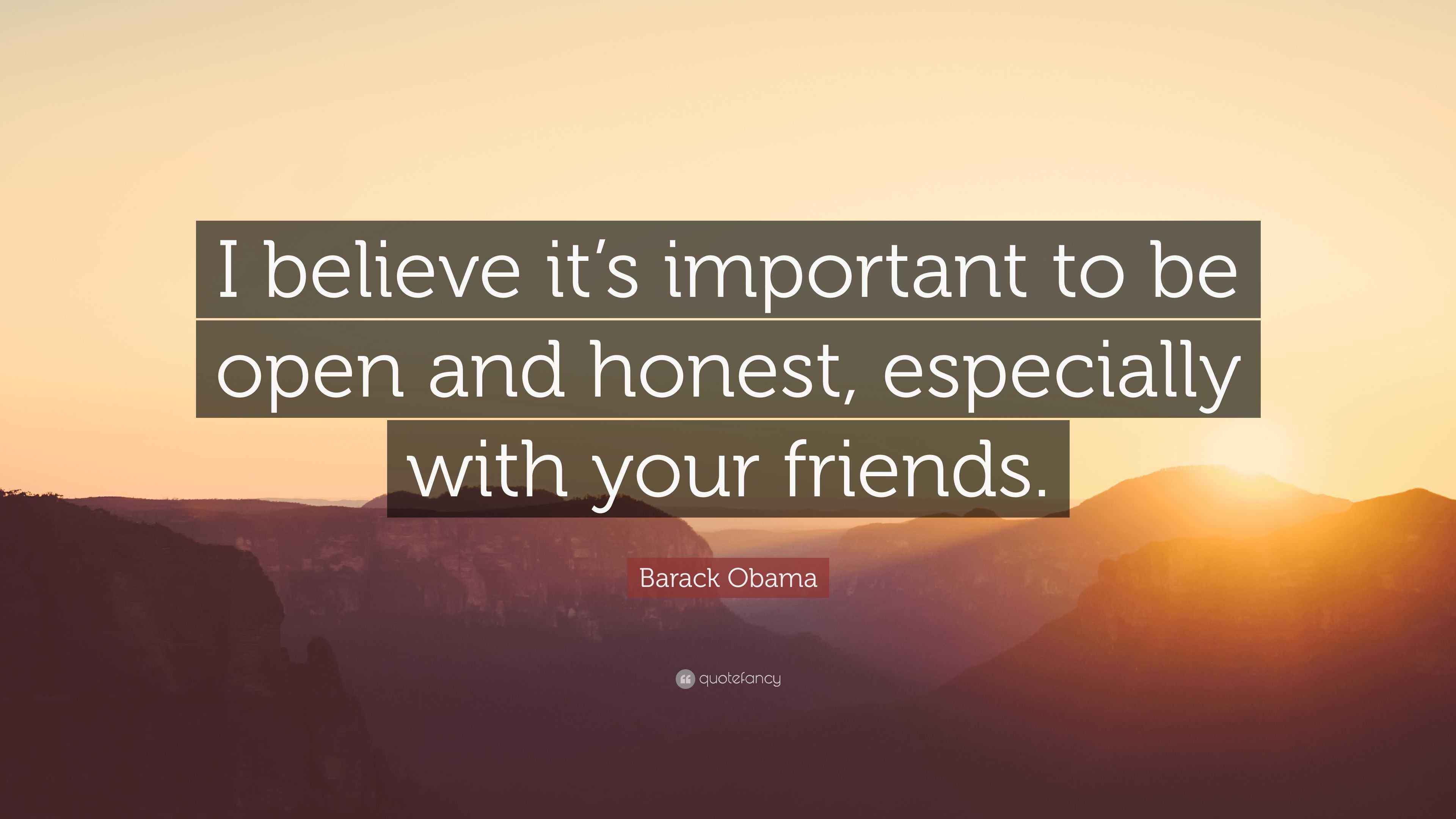 Barack Obama Quote: “I believe it’s important to be open and honest ...