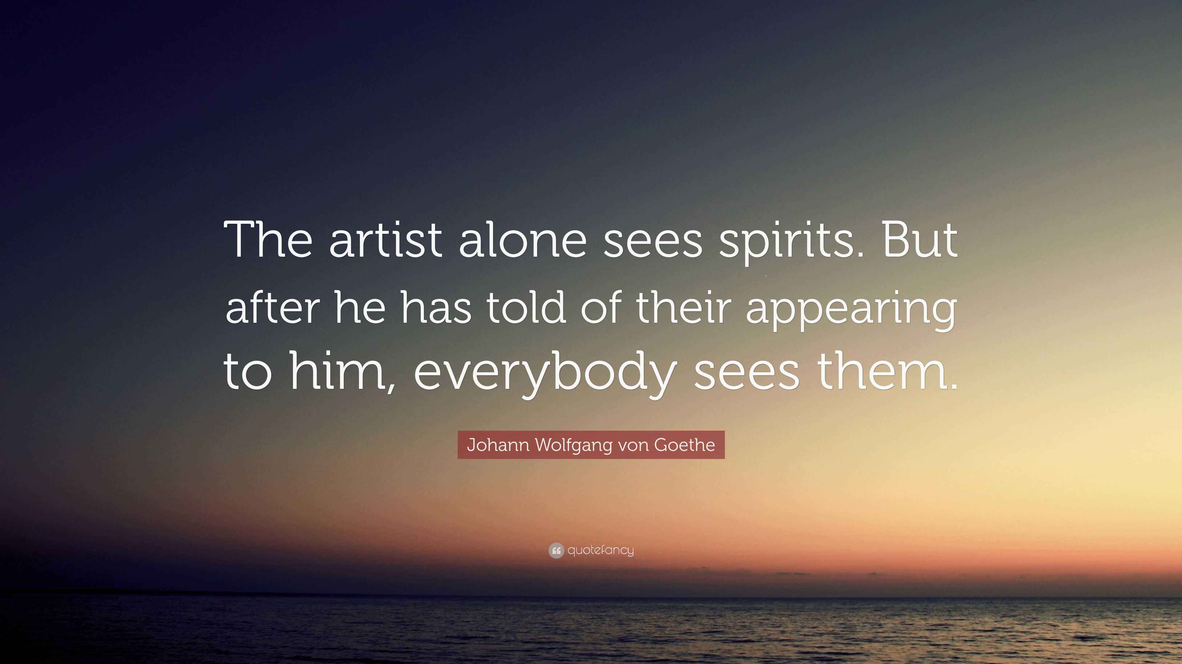 Johann Wolfgang von Goethe Quote: “The artist alone sees spirits. But ...