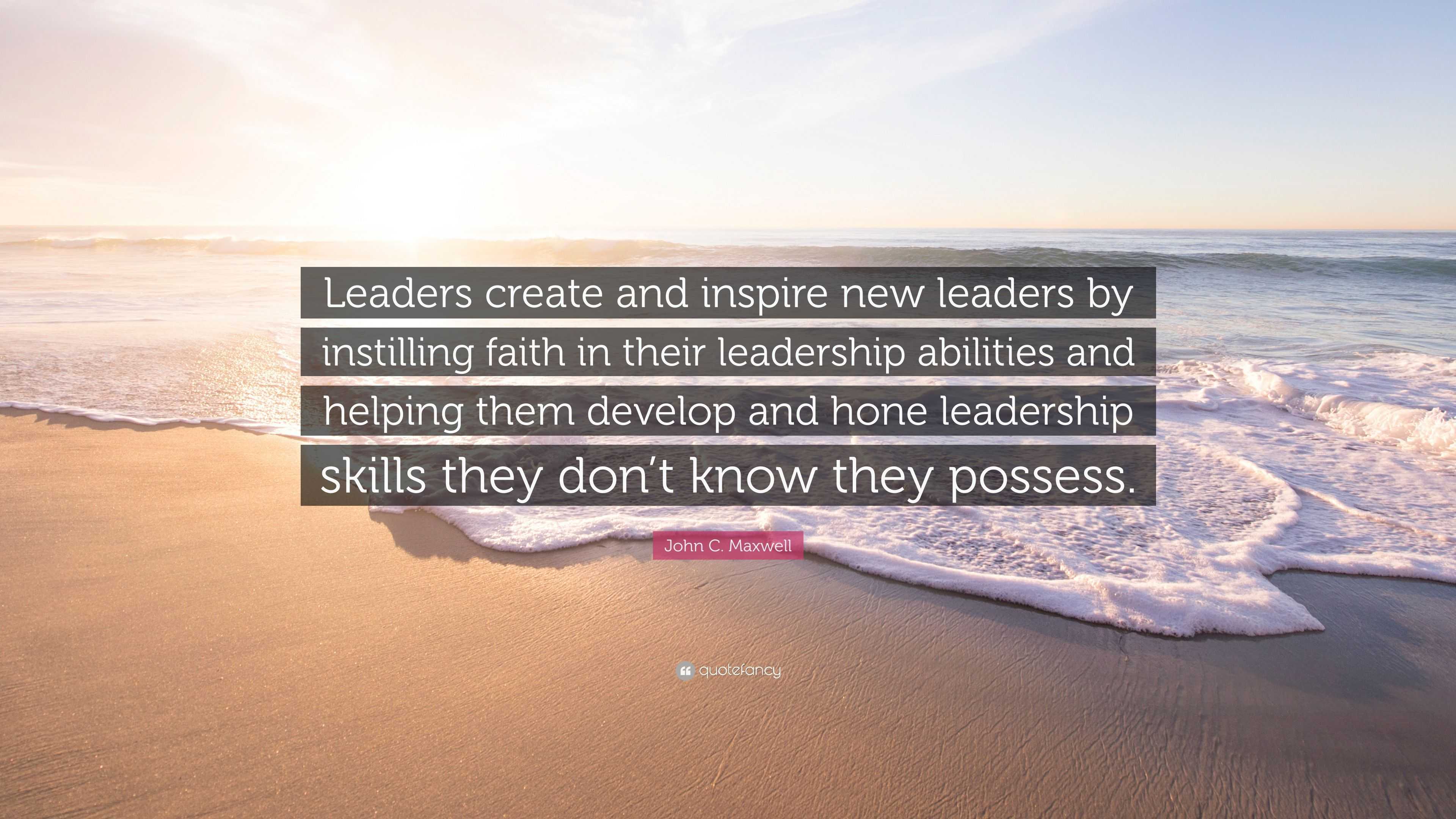 John C. Maxwell Quote: “Leaders create and inspire new leaders by ...