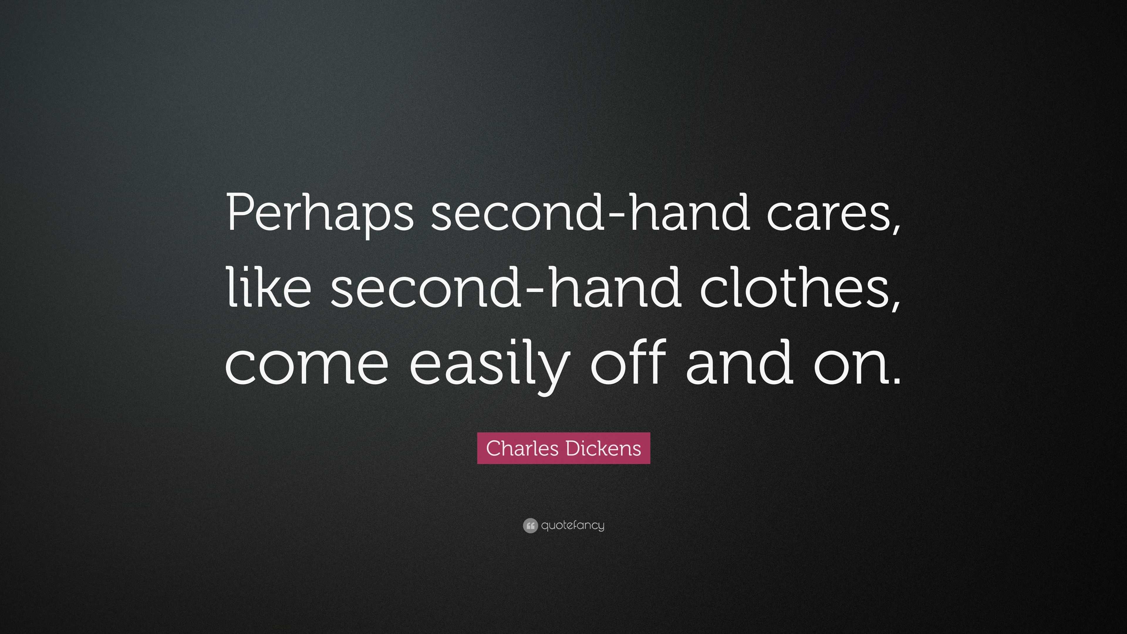 Charles Dickens Quote: “Perhaps second-hand cares, like second-hand ...