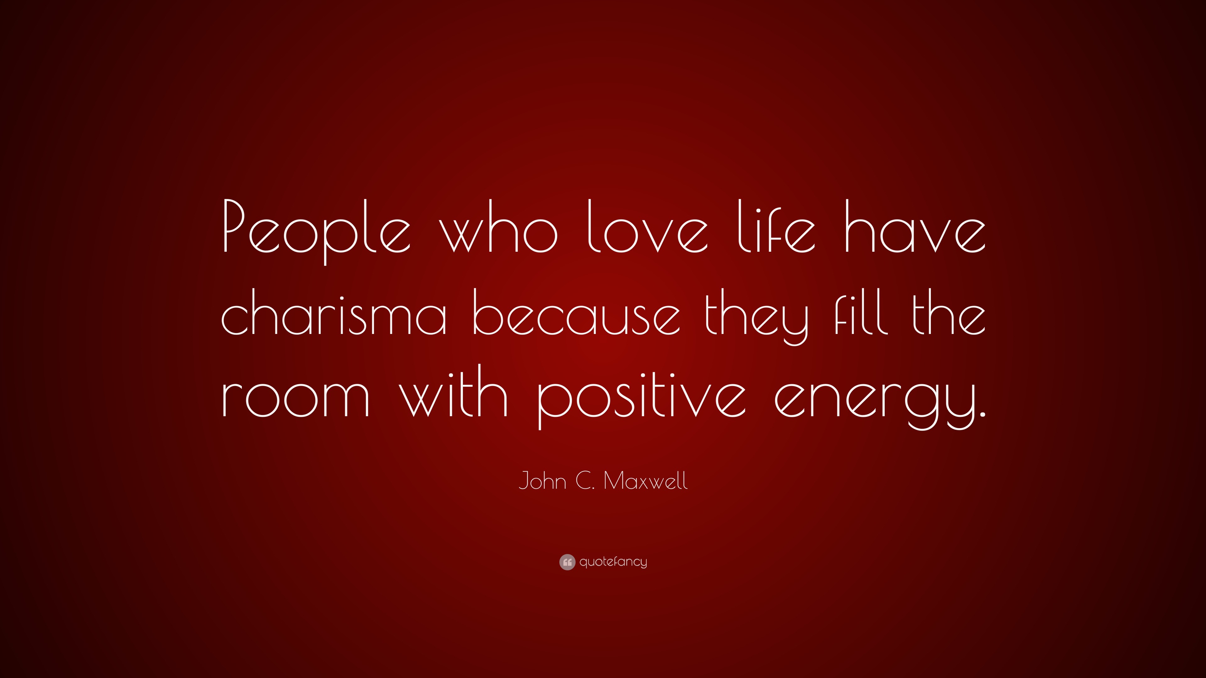 John C. Maxwell Quote: “People who love life have charisma because they ...