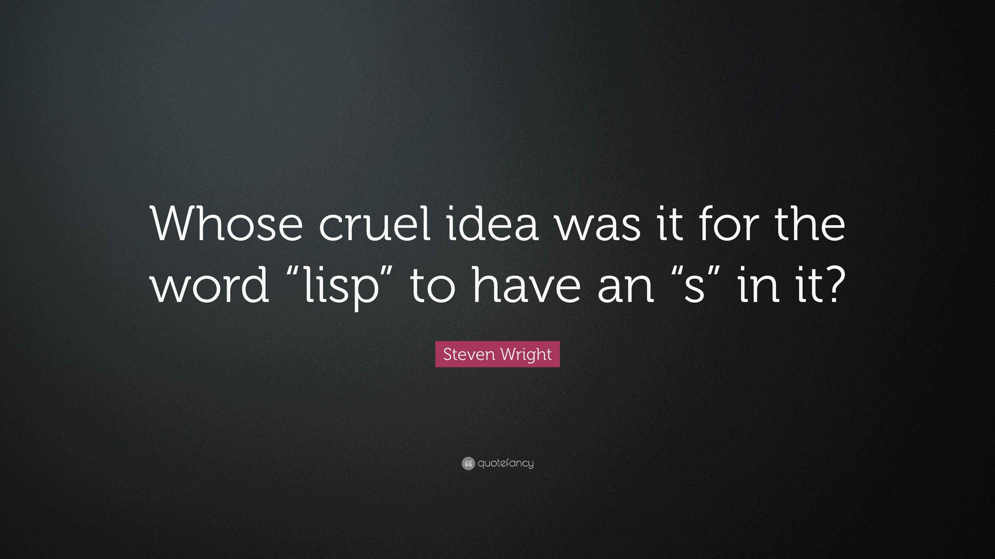 Steven Wright Quote: “Whose cruel idea was it for the word “lisp” to ...