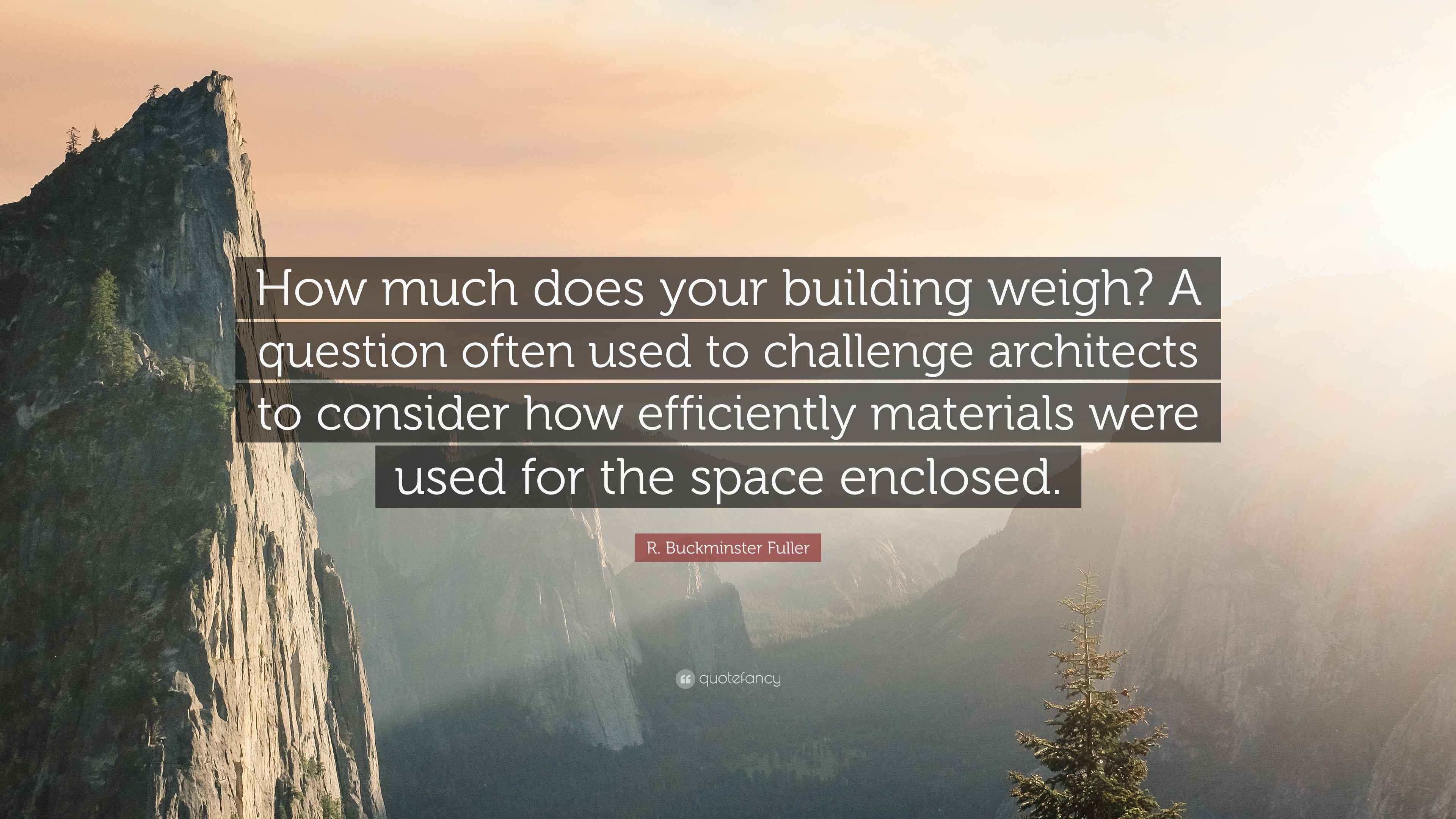R. Buckminster Fuller Quote: “How much does your building weigh? A ...