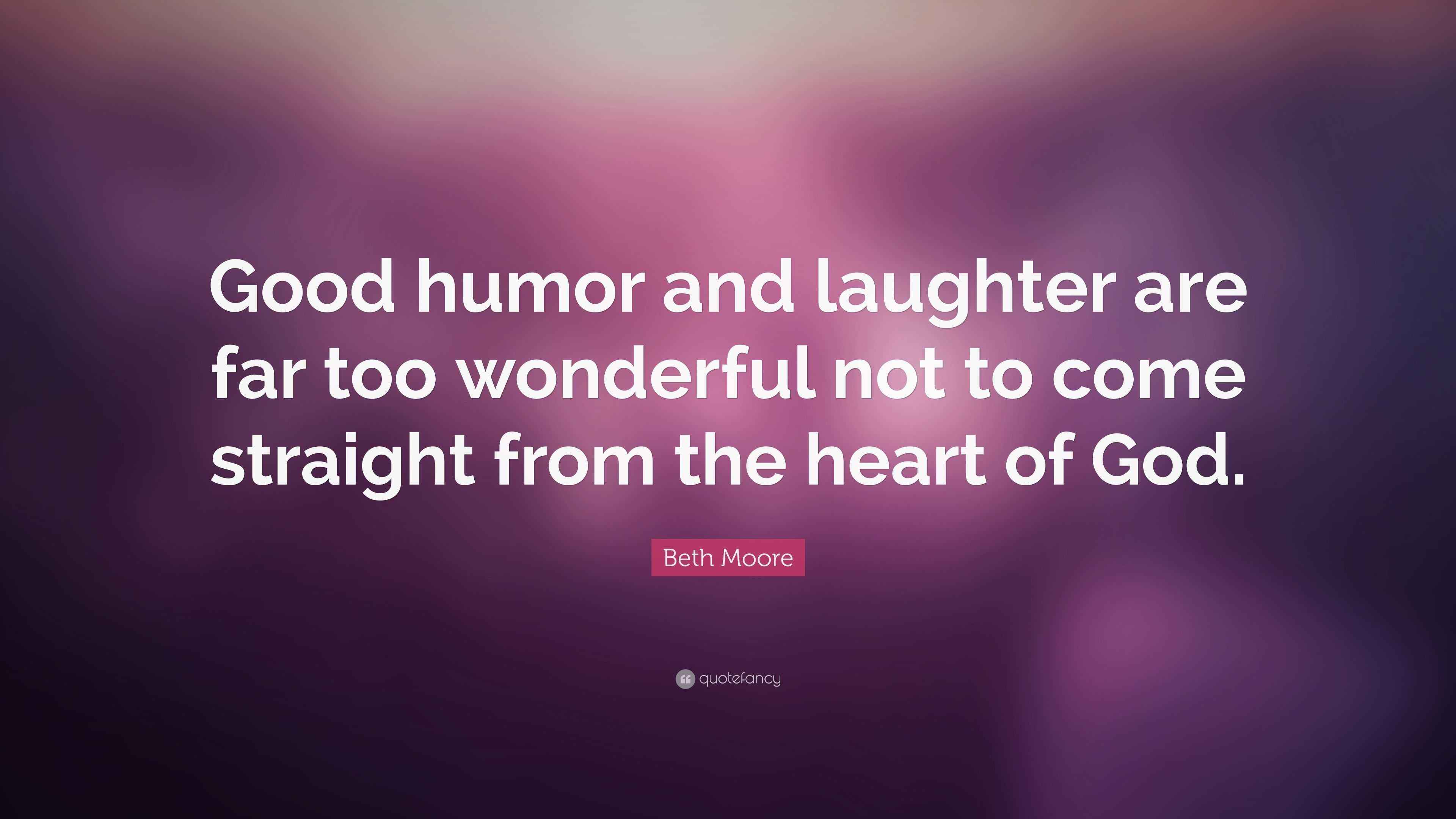 Beth Moore Quote: “Good humor and laughter are far too wonderful not to ...