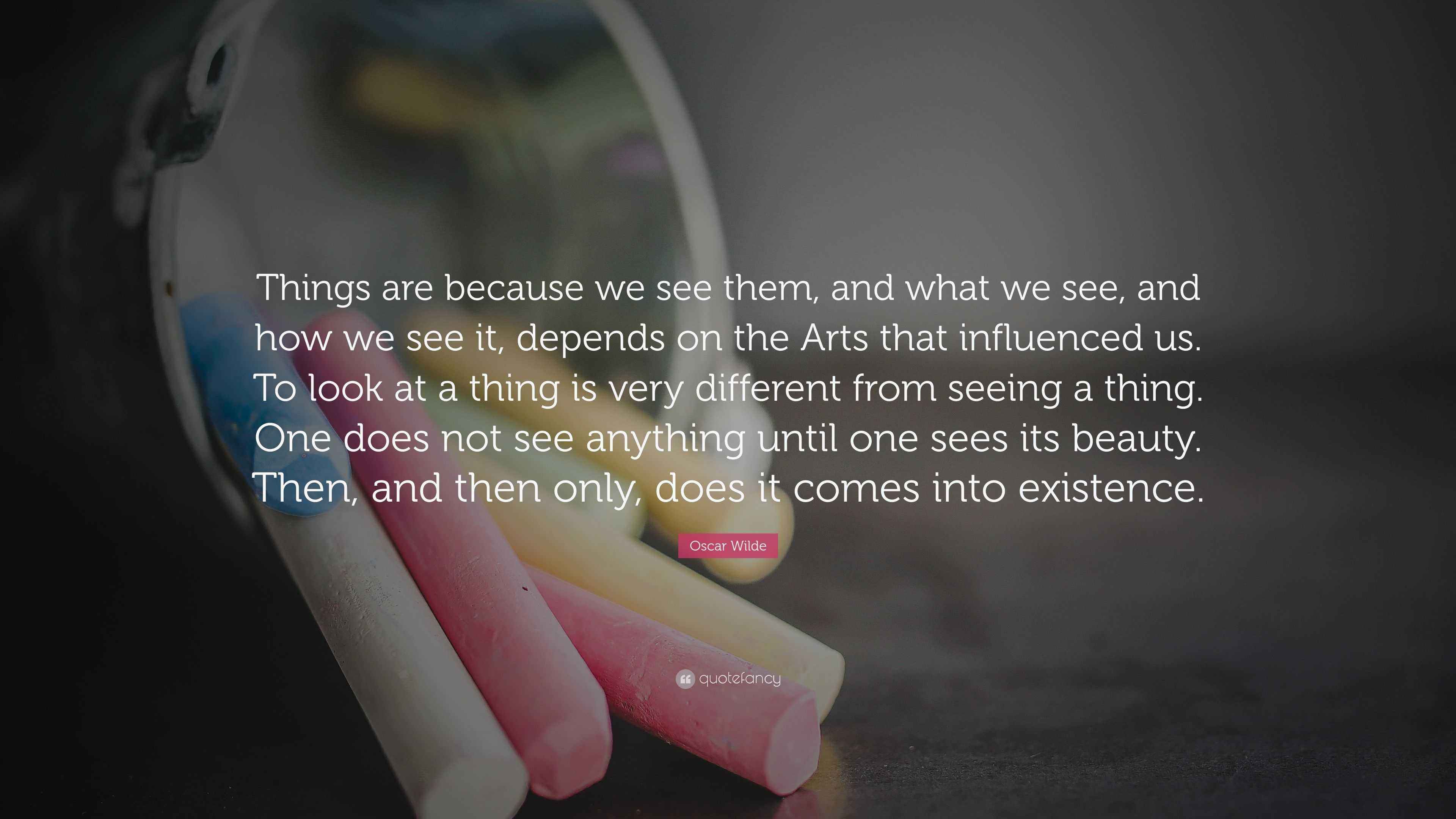 Oscar Wilde Quote: “Things are because we see them, and what we see ...