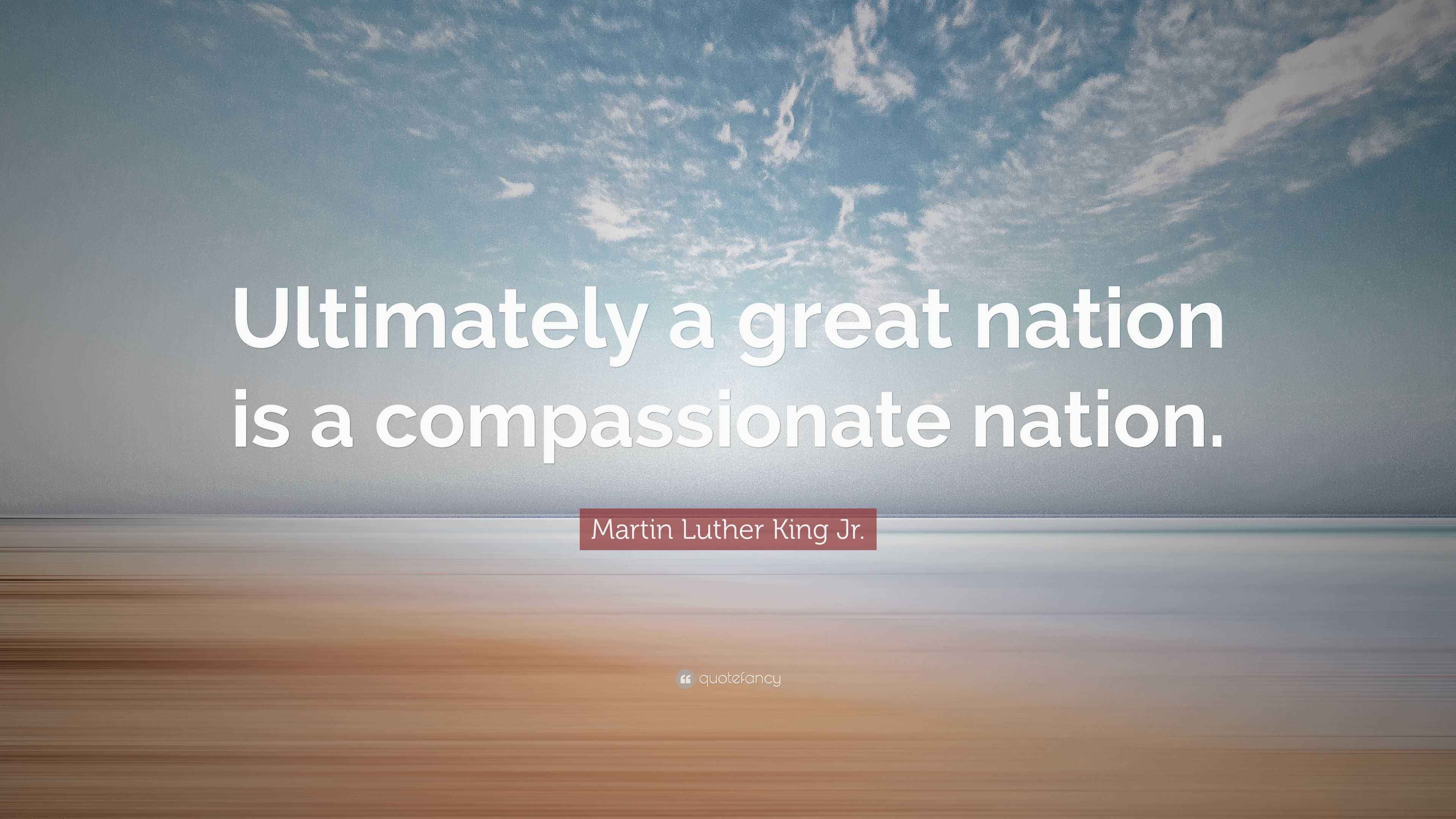 Martin Luther King Jr. Quote: “Ultimately a great nation is a ...