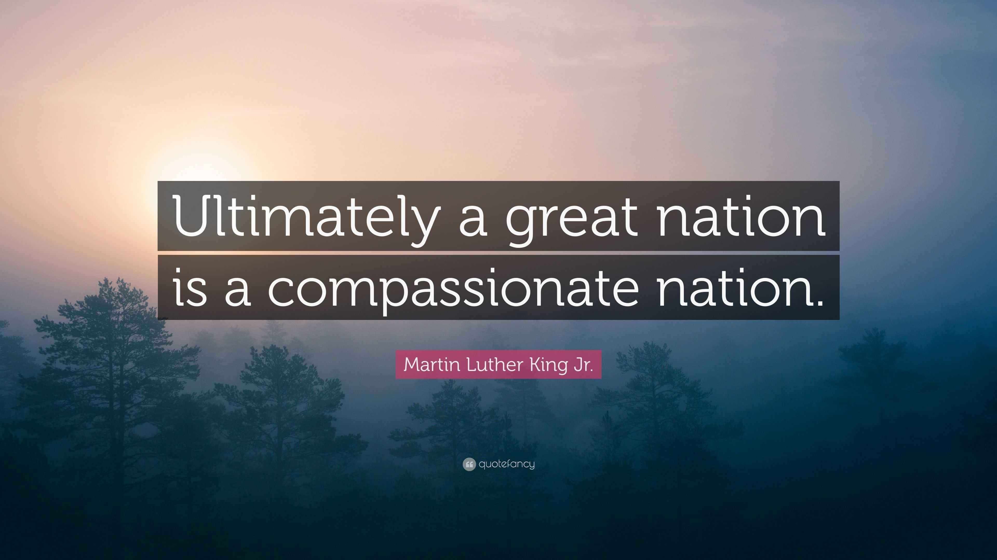 Martin Luther King Jr. Quote: “Ultimately a great nation is a ...