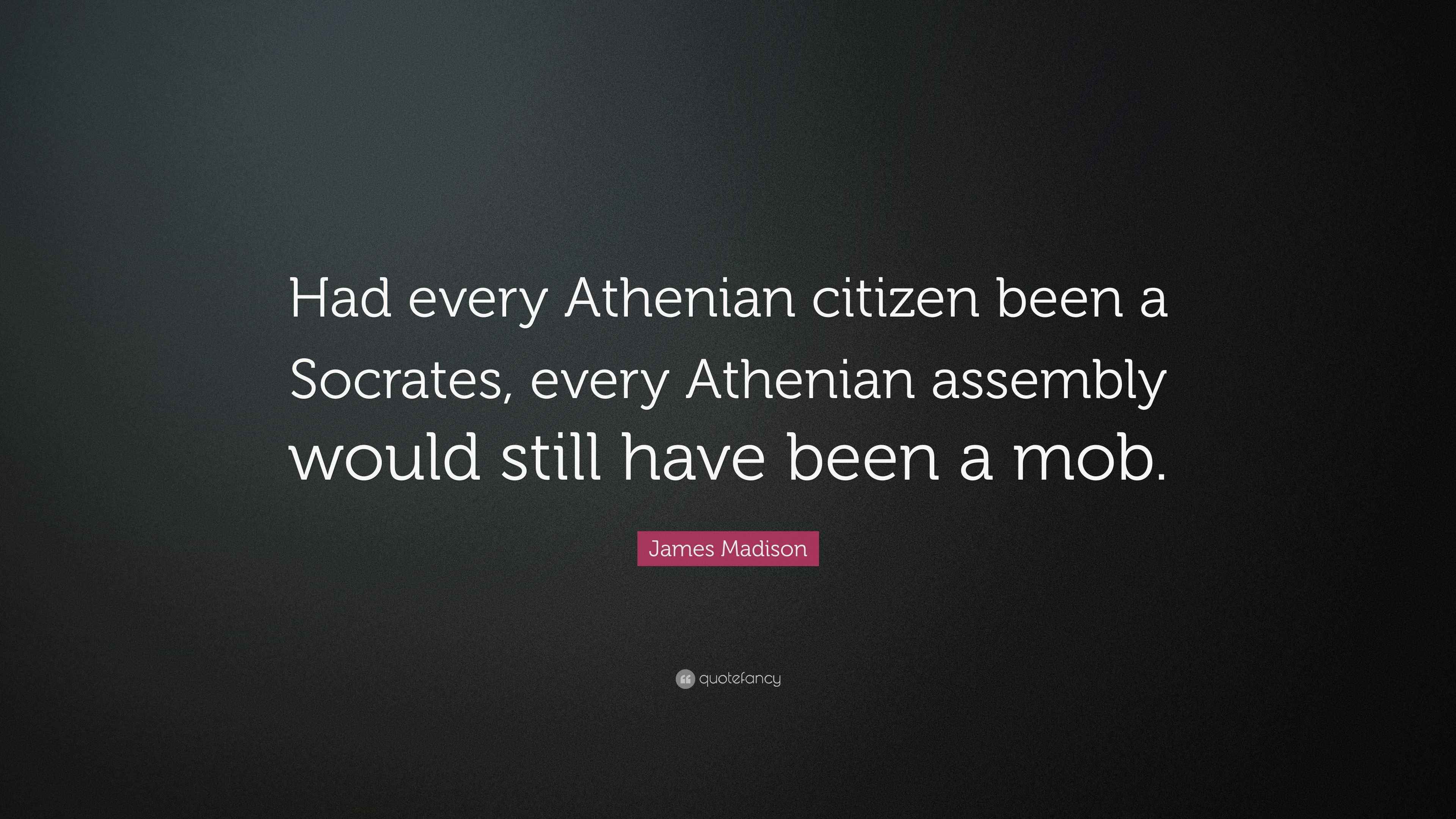 James Madison Quote: “Had every Athenian citizen been a Socrates, every ...