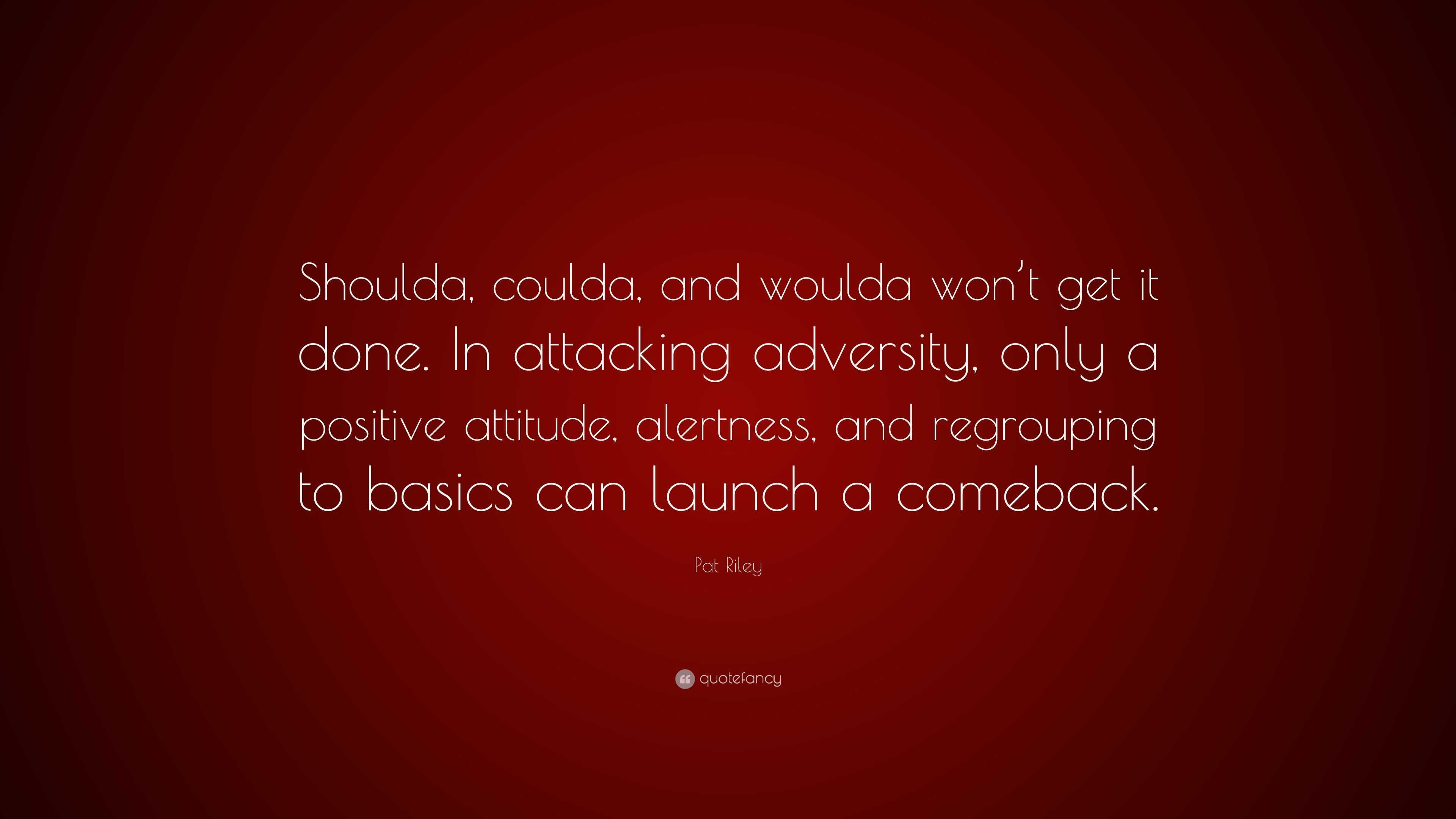 Pat Riley Quote: “Shoulda, coulda, and woulda won’t get it done. In ...