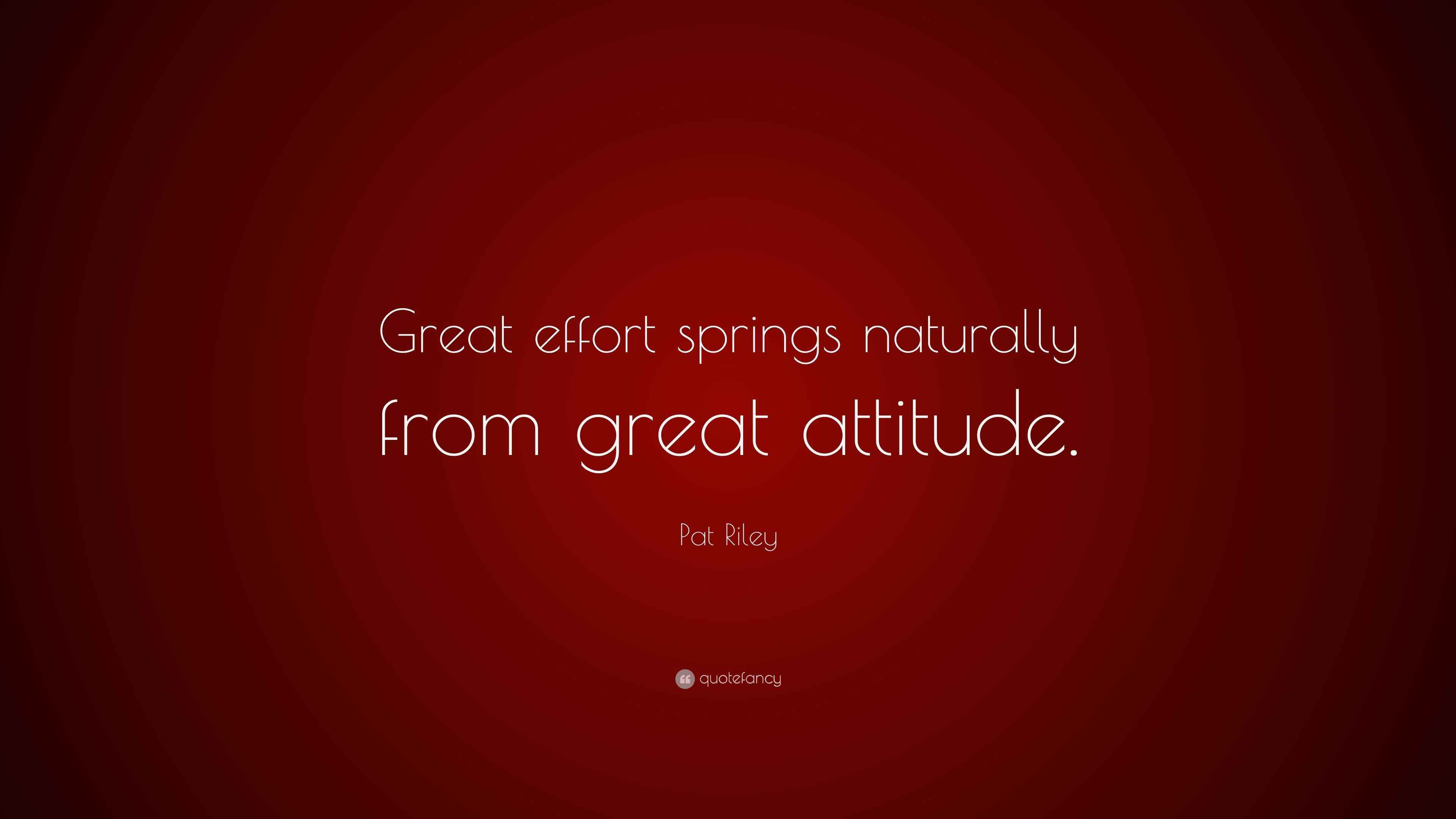 Pat Riley Quote: “Great effort springs naturally from great attitude.”