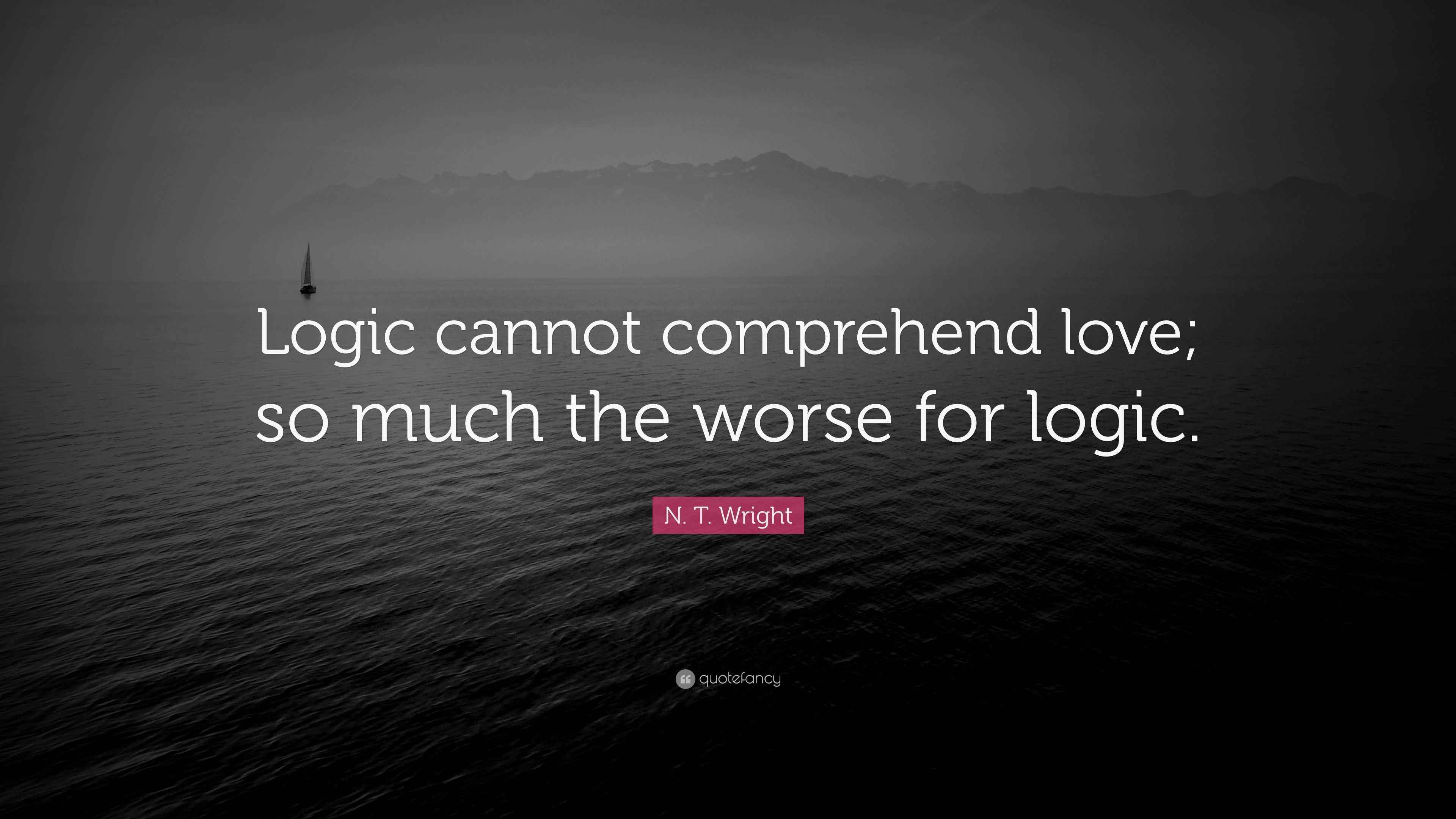 N. T. Wright Quote: “Logic cannot comprehend love; so much the worse ...