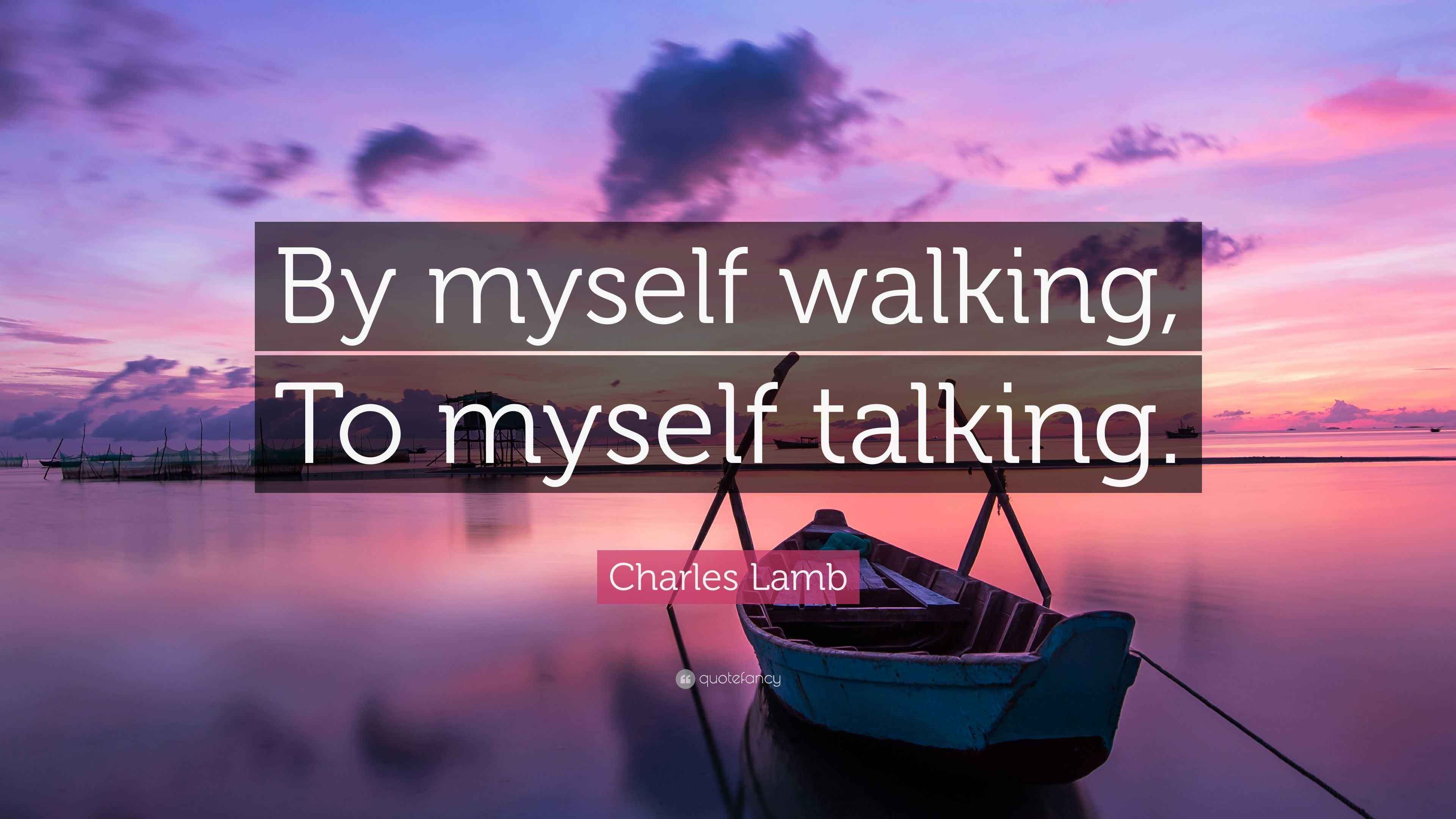Charles Lamb Quote: “By myself walking, To myself talking.”