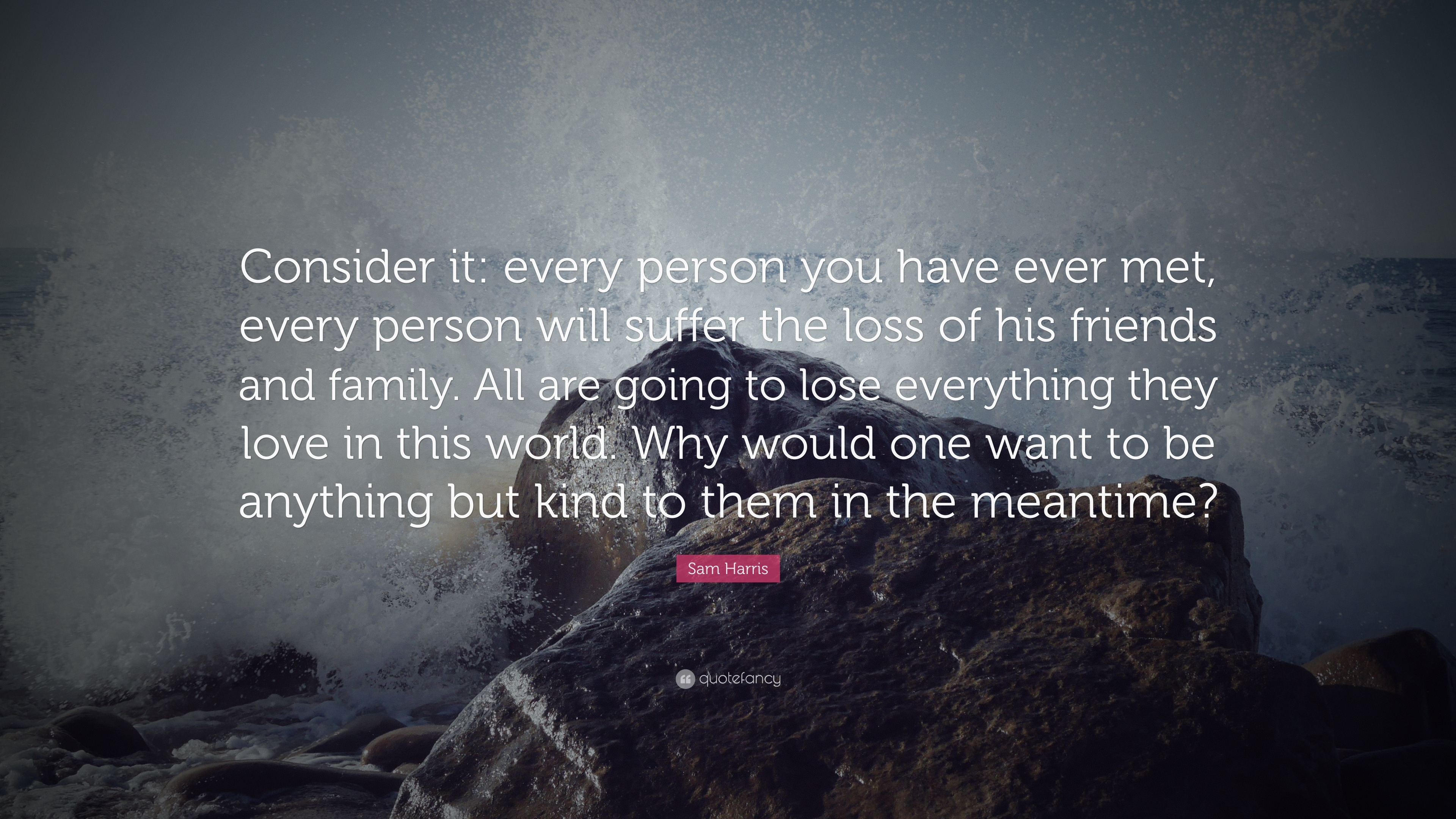 Sam Harris Quote: “Consider it: every person you have ever met, every ...