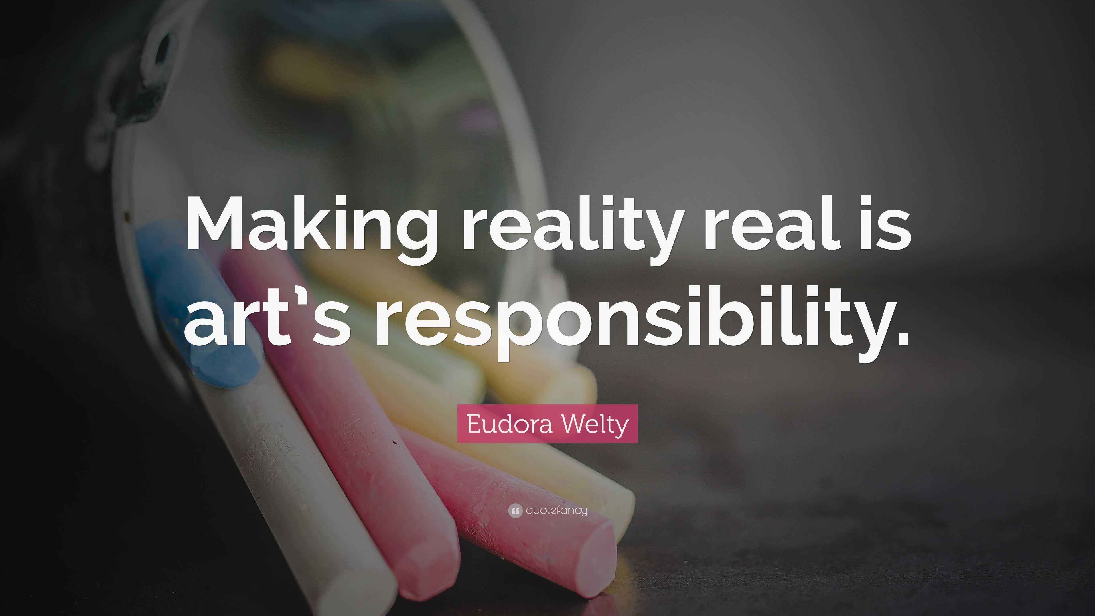 Eudora Welty Quote: “Making reality real is art’s responsibility.”