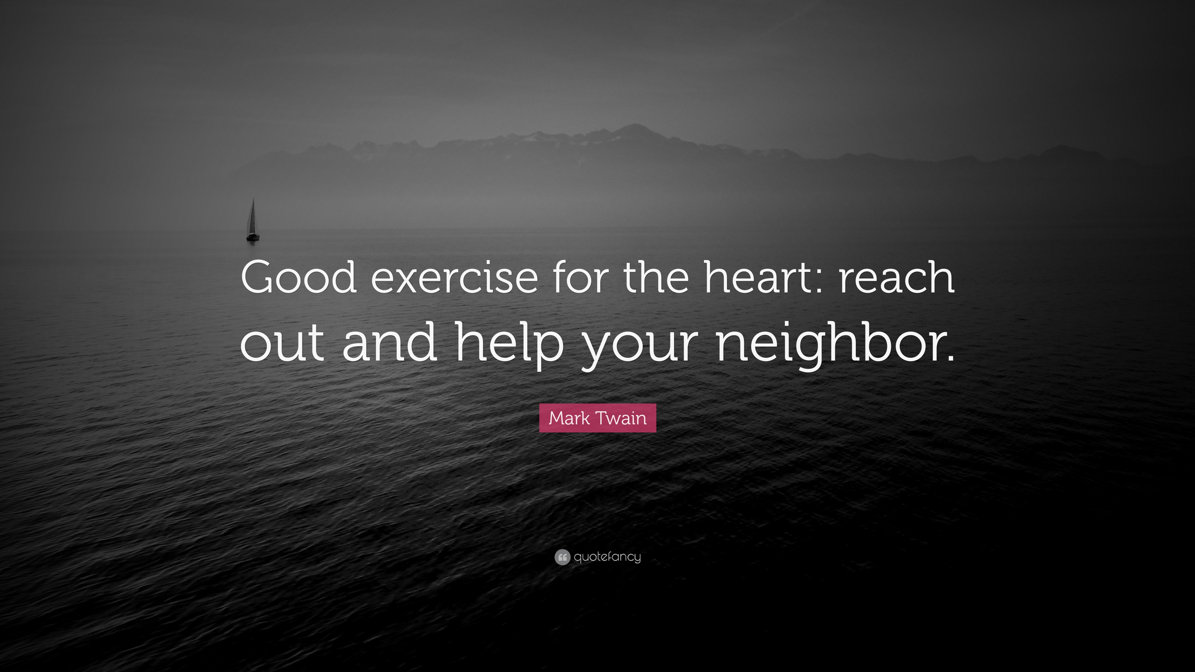 Mark Twain Quote: “Good exercise for the heart: reach out and help your ...