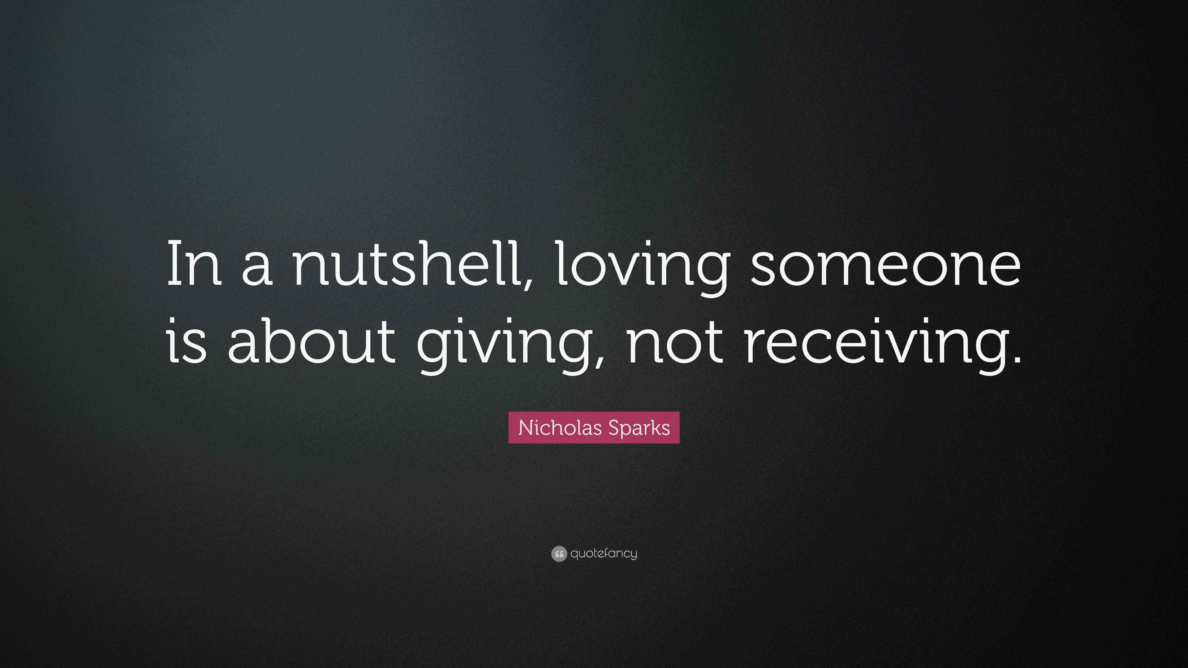 Nicholas Sparks Quote: “In a nutshell, loving someone is about giving ...