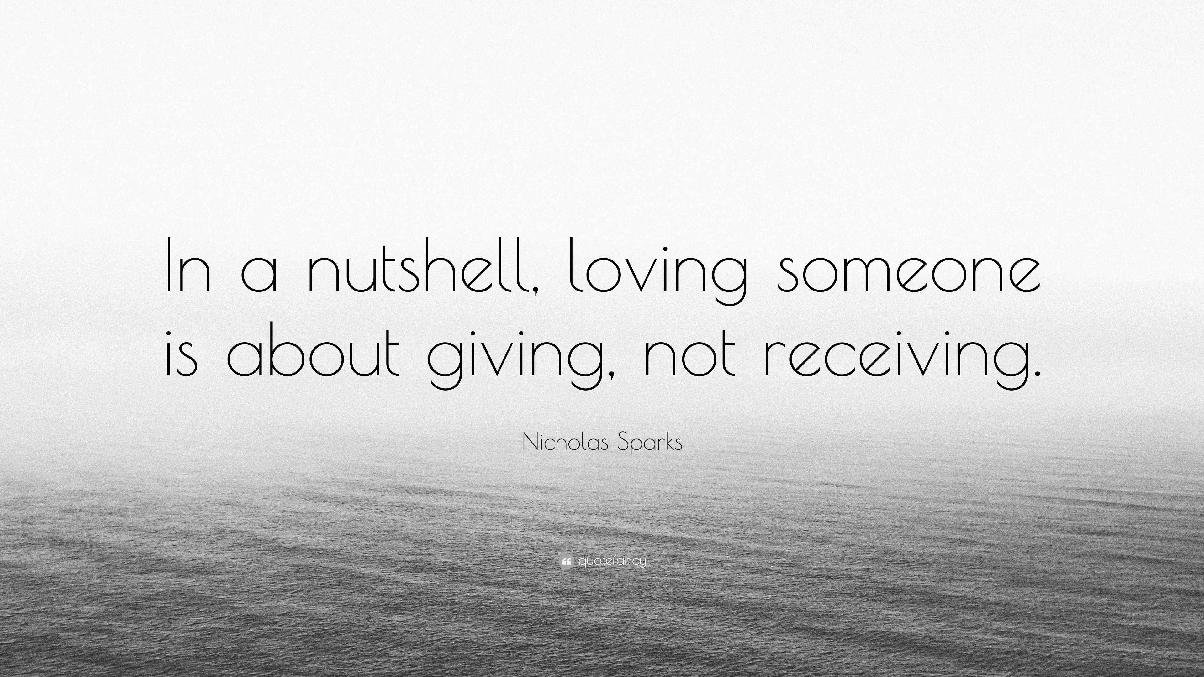 Nicholas Sparks Quote: “In a nutshell, loving someone is about giving ...