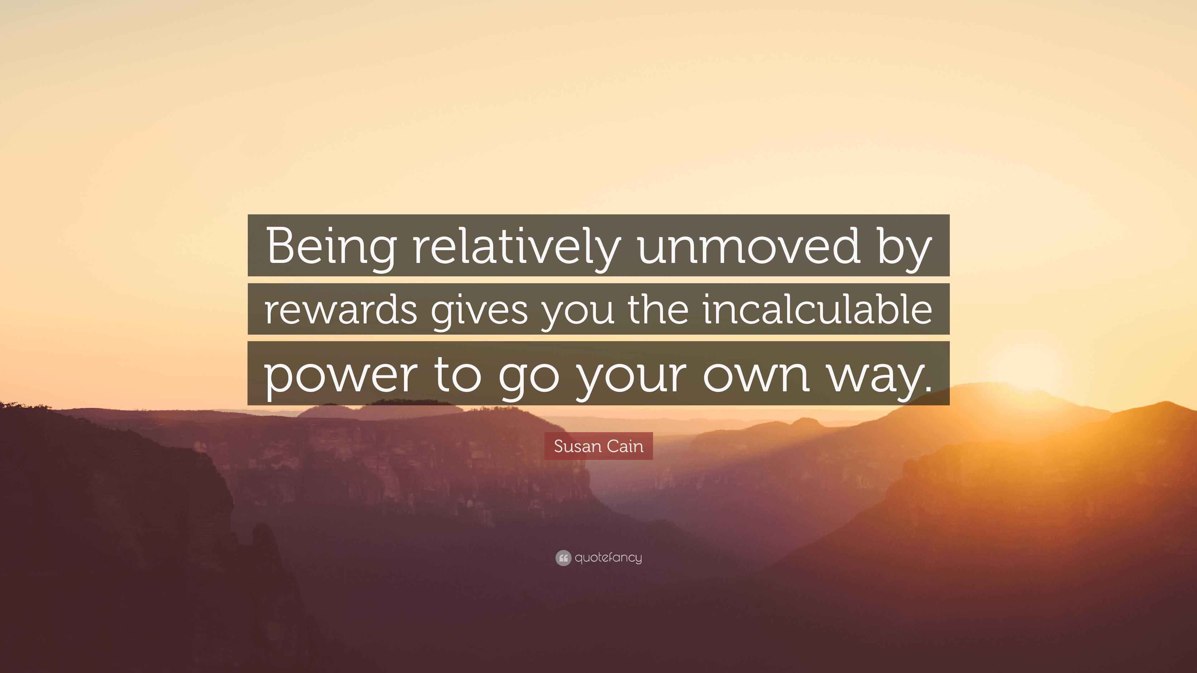 Susan Cain Quote: “Being relatively unmoved by rewards gives you the ...
