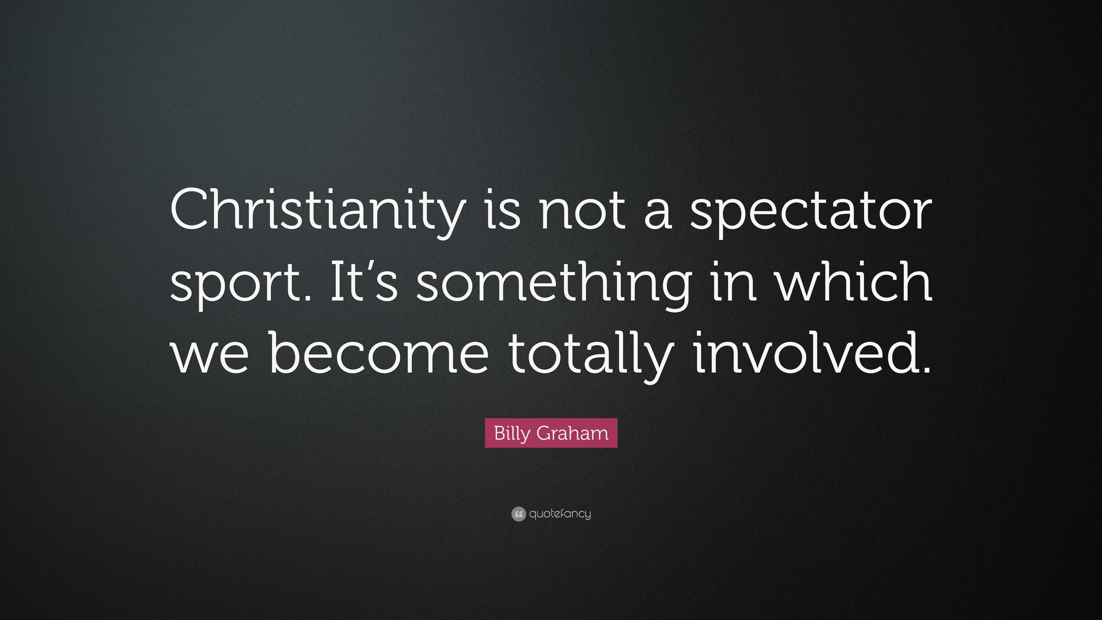 Billy Graham Quote: “Christianity is not a spectator sport. It’s ...