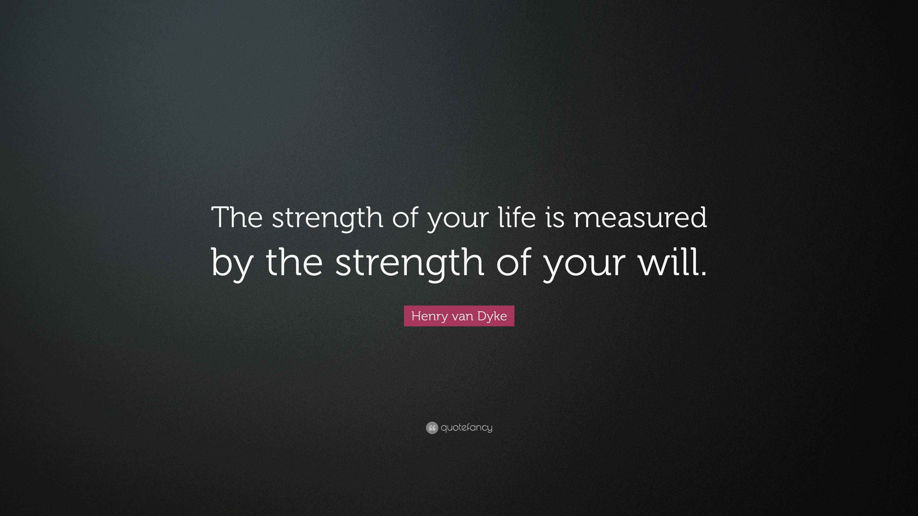 Henry van Dyke Quote: “The strength of your life is measured by the ...
