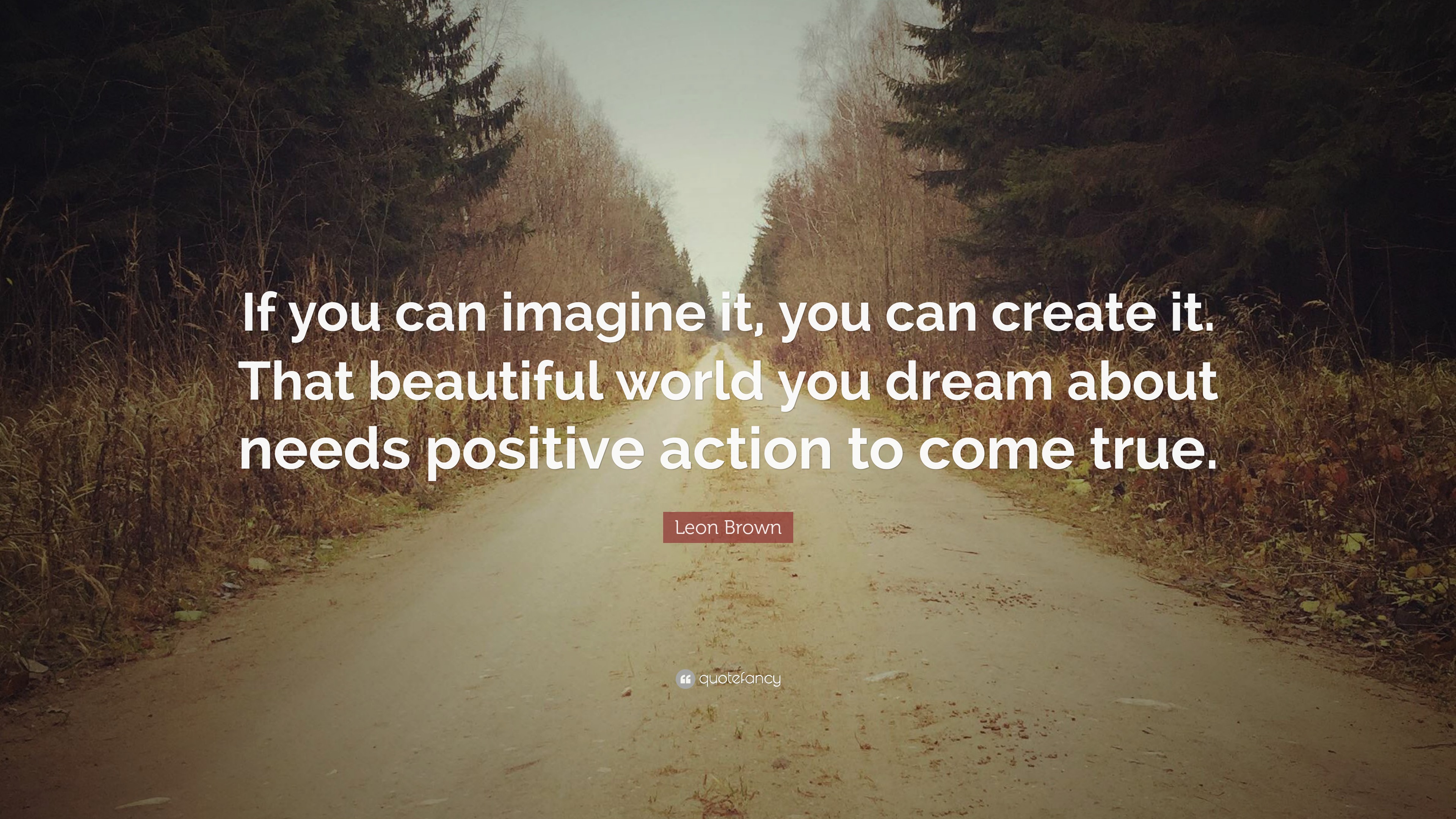 Leon Brown Quote: “If you can imagine it, you can create it. That ...