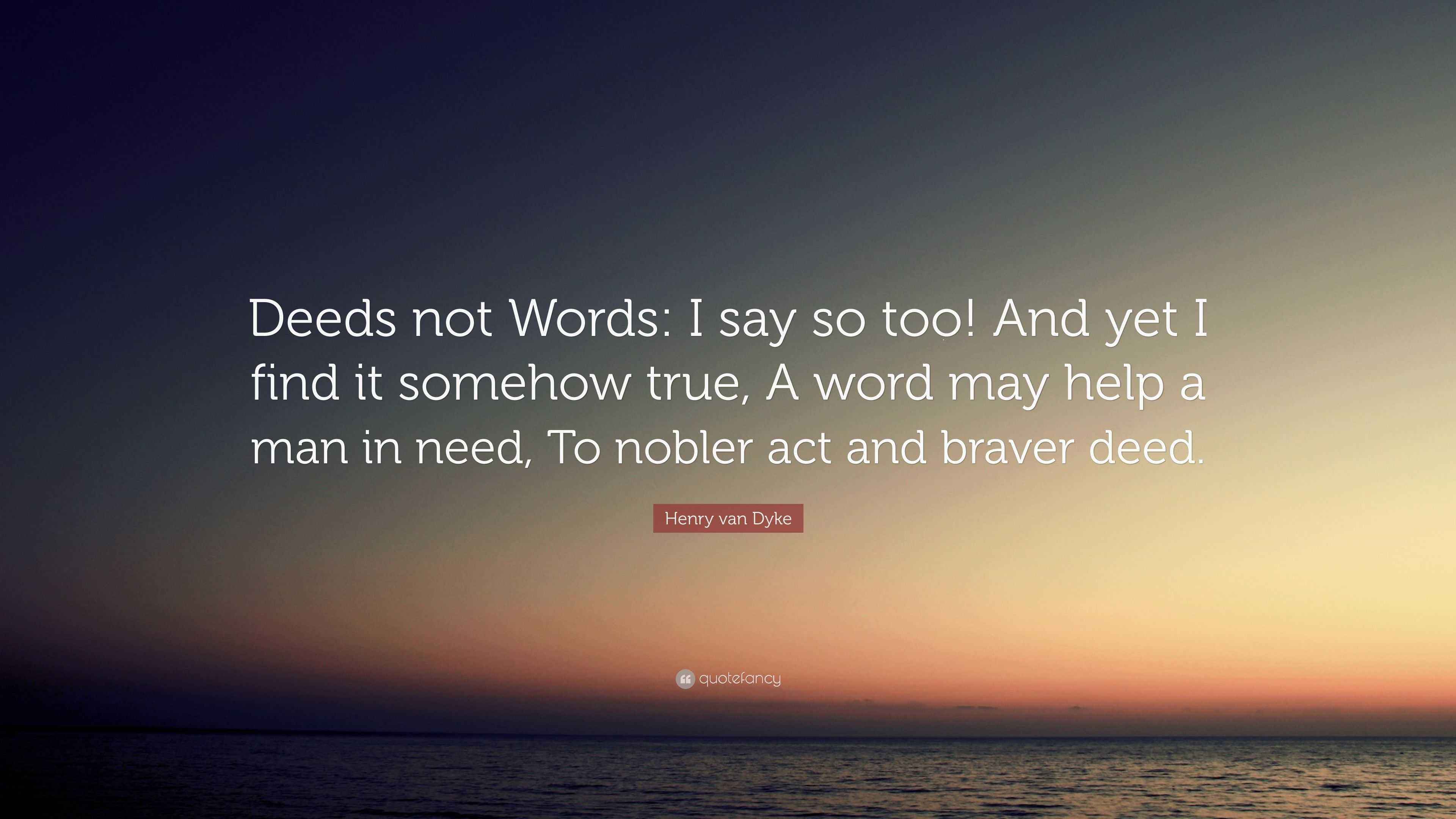 Henry van Dyke Quote: “Deeds not Words: I say so too! And yet I find it ...