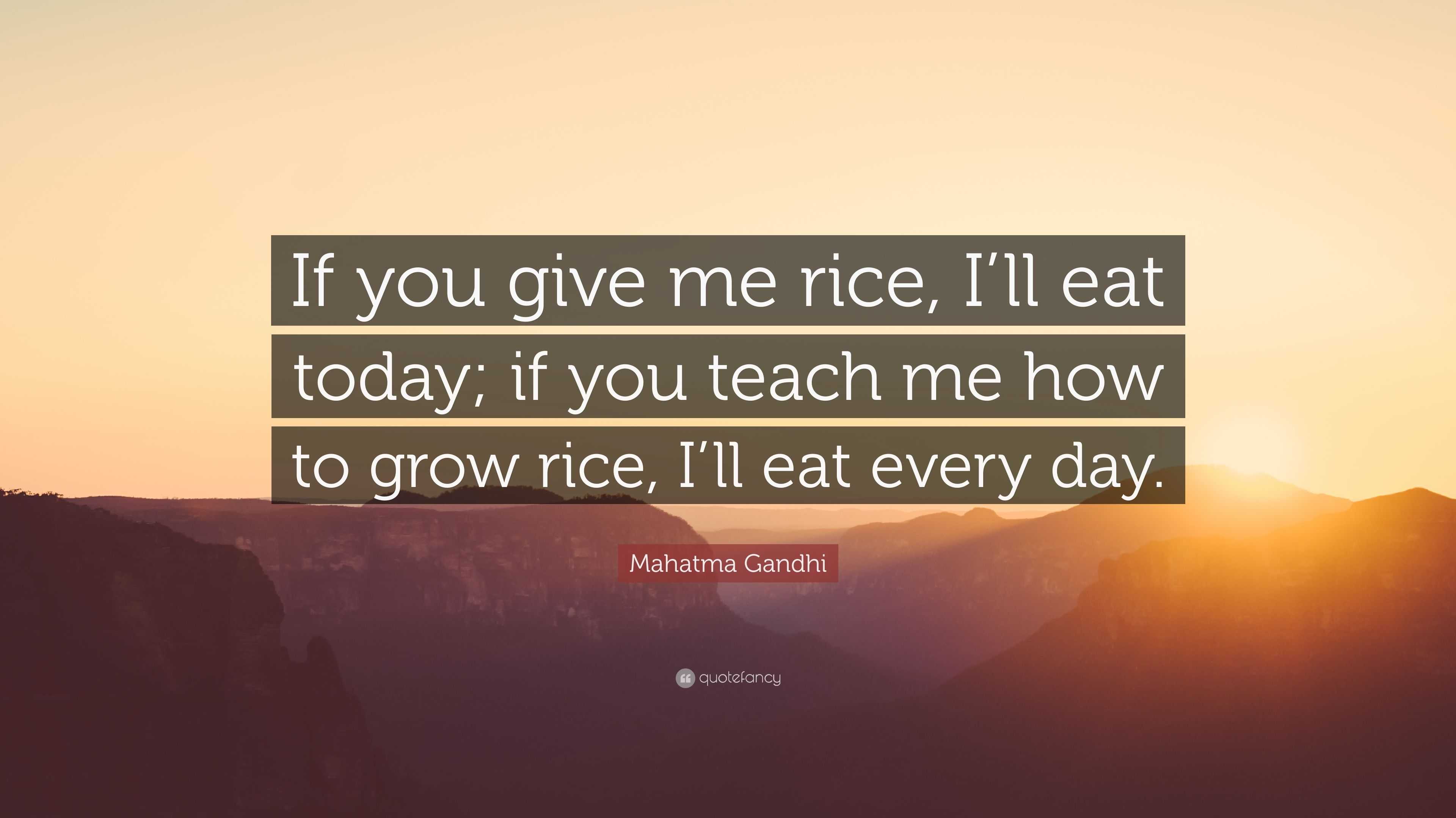 Mahatma Gandhi Quote: “If you give me rice, I’ll eat today; if you ...