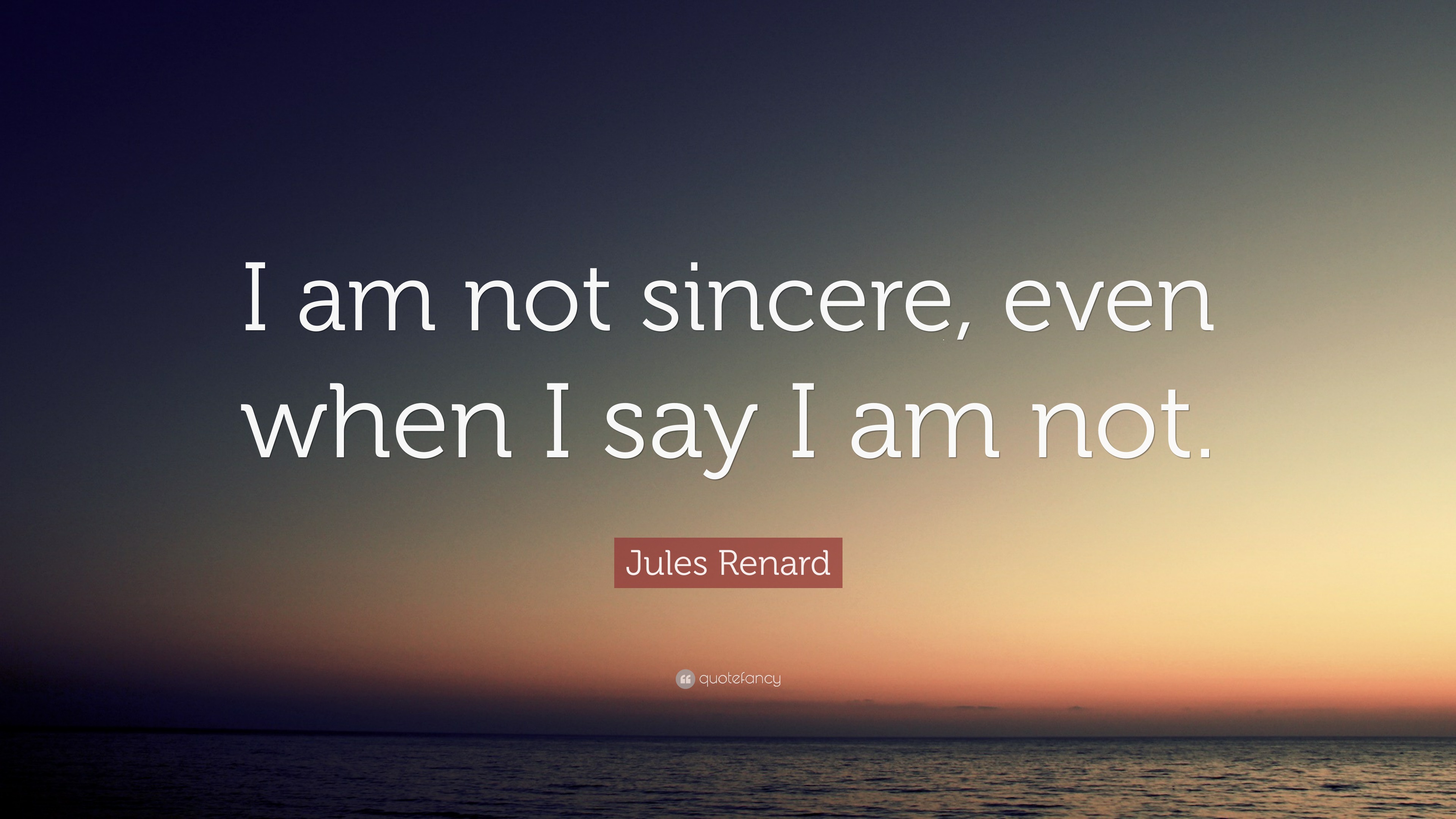 Jules Renard Quote: “I am not sincere, even when I say I am not.”