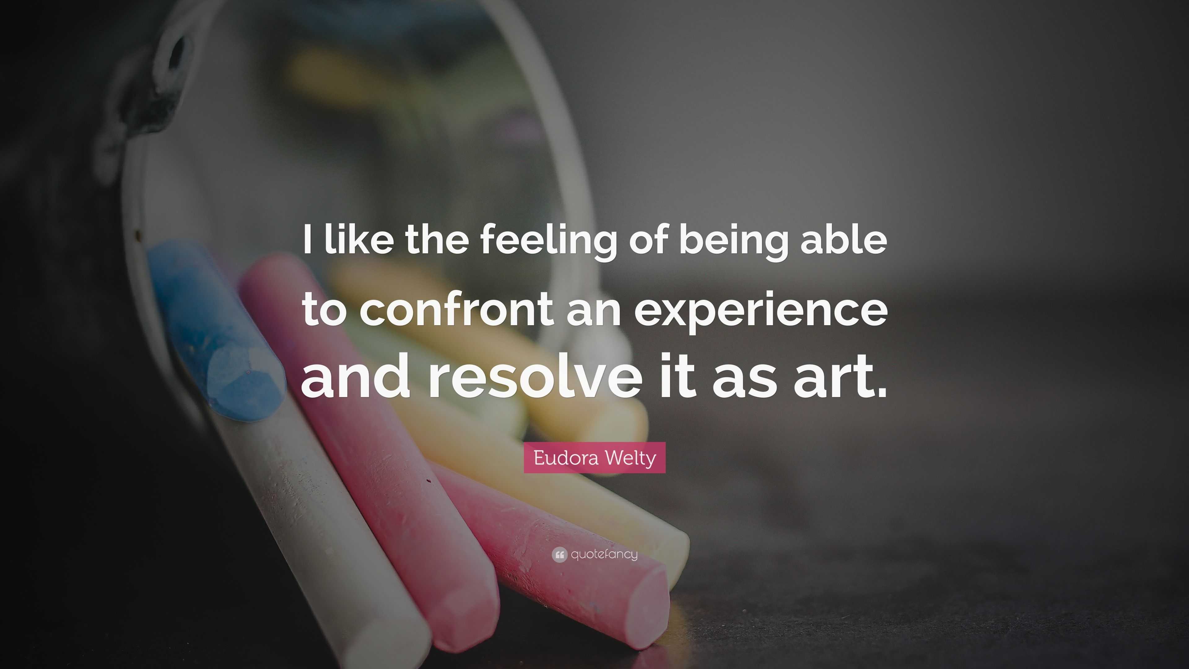 Eudora Welty Quote: “I like the feeling of being able to confront an ...