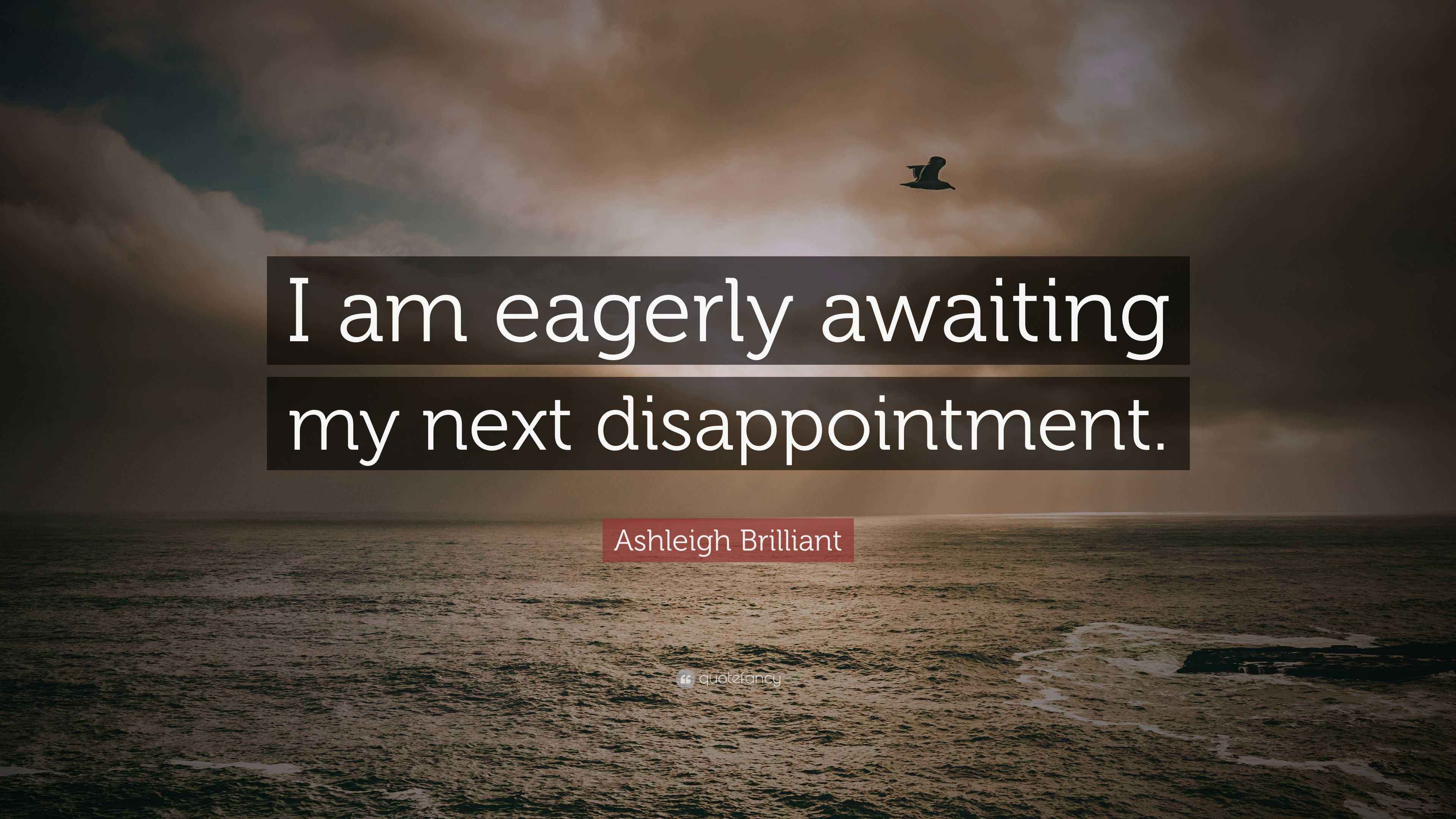 Ashleigh Brilliant Quote: “I am eagerly awaiting my next disappointment.”