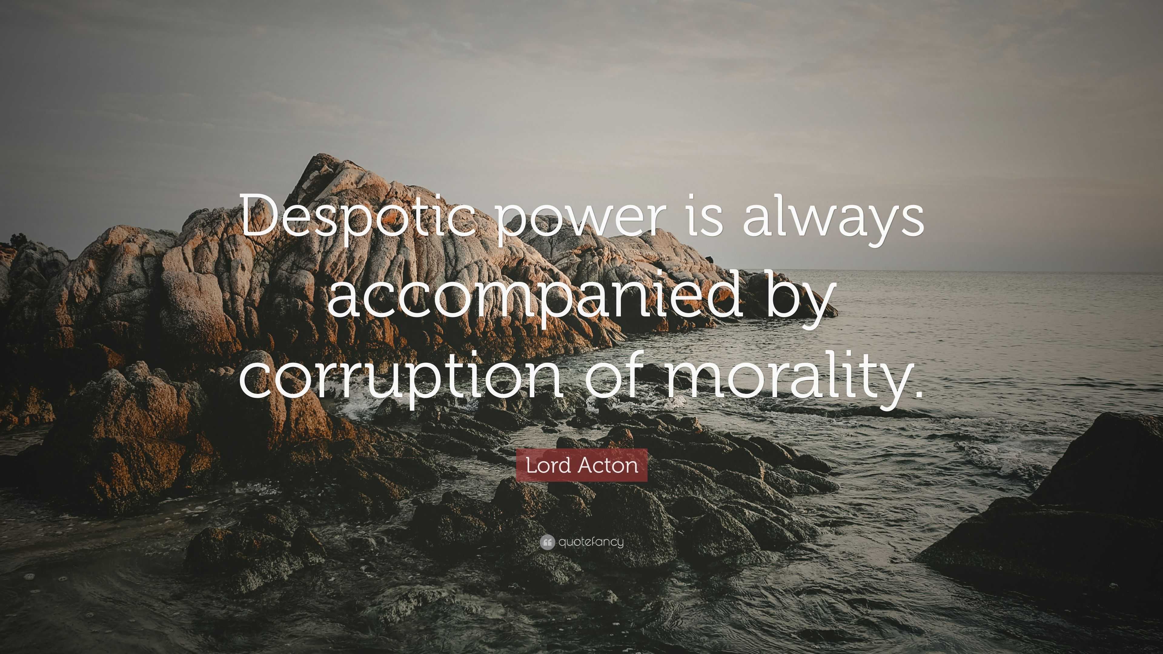 Lord Acton Quote: “Despotic power is always accompanied by corruption ...