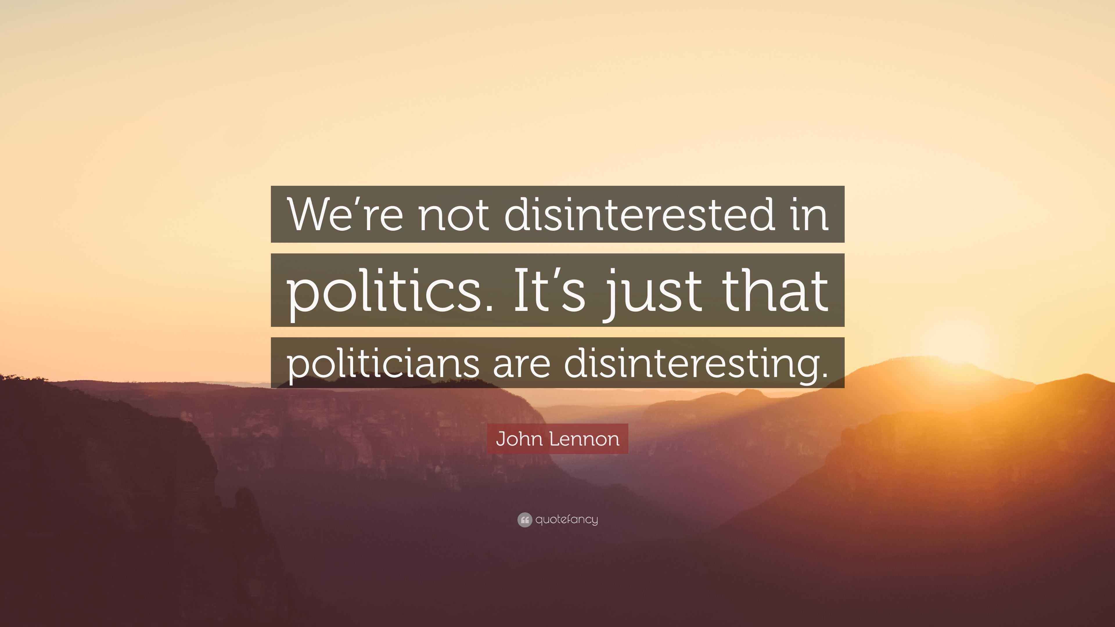 John Lennon Quote: “We’re not disinterested in politics. It’s just that ...