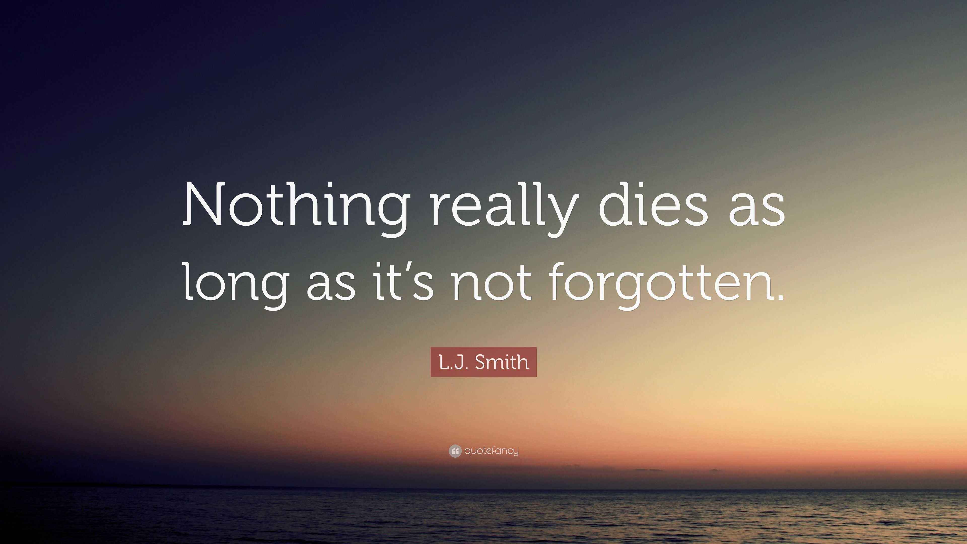 L.J. Smith Quote: “Nothing really dies as long as it’s not forgotten.”