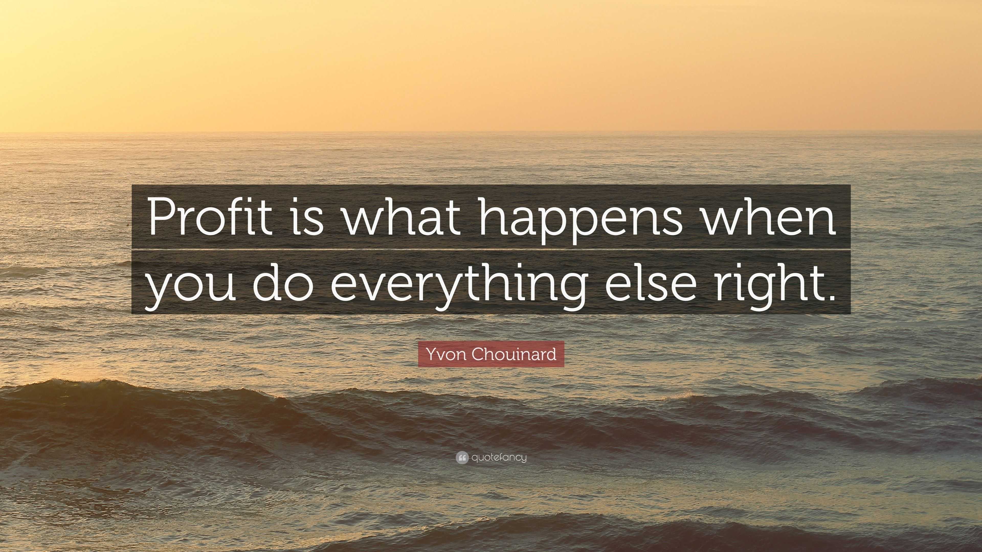 Yvon Chouinard Quote: “Profit is what happens when you do everything ...